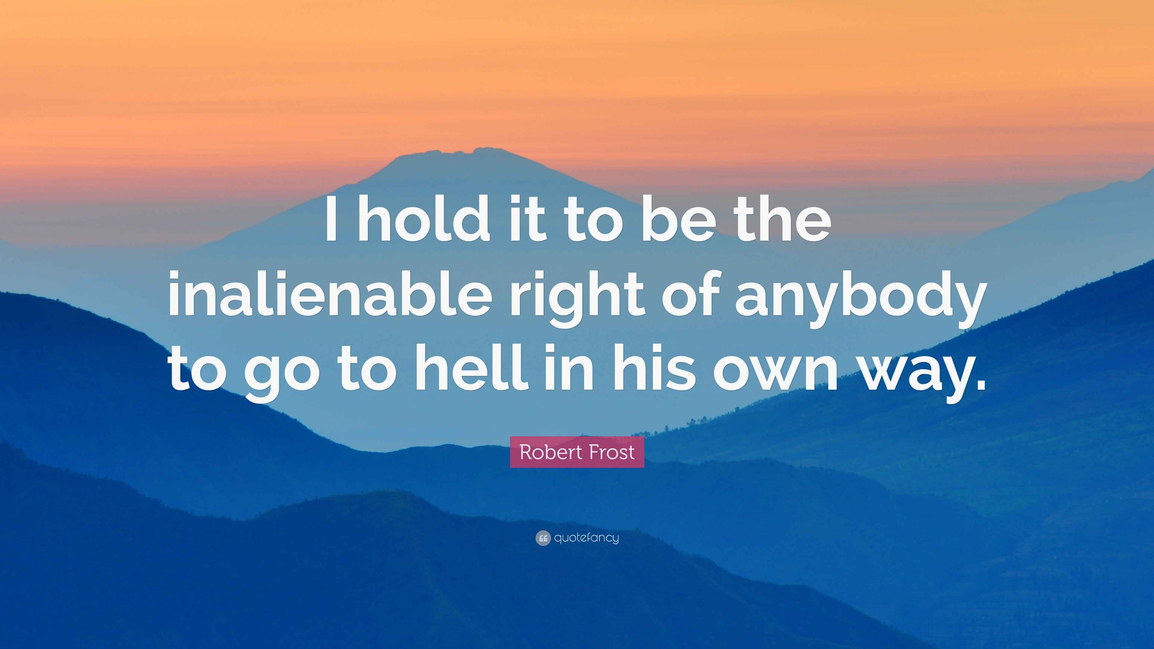 Robert Frost Quote: “I hold it to be the inalienable right of anybody ...