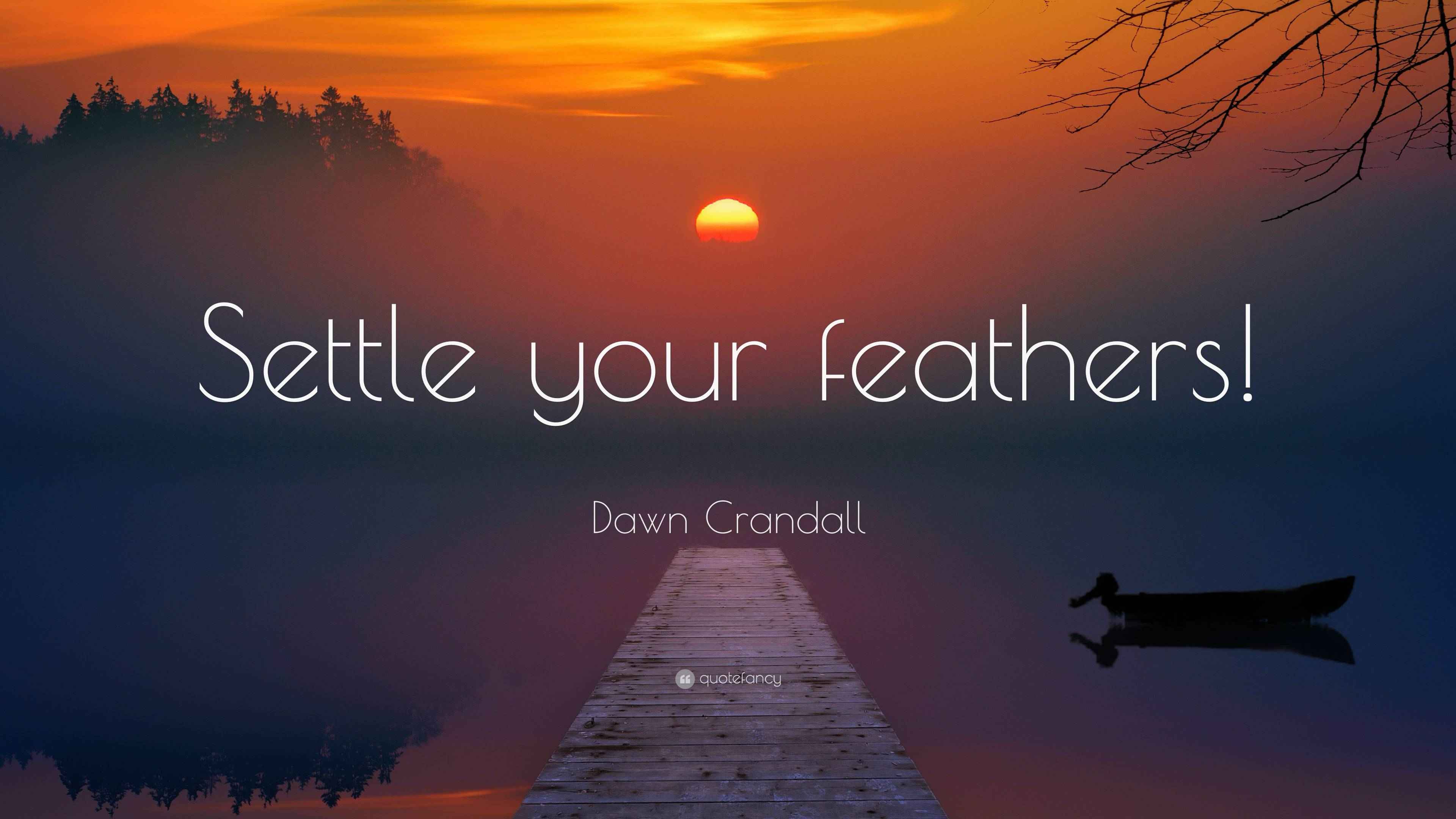 Dawn Crandall Quote: “Settle your feathers!”