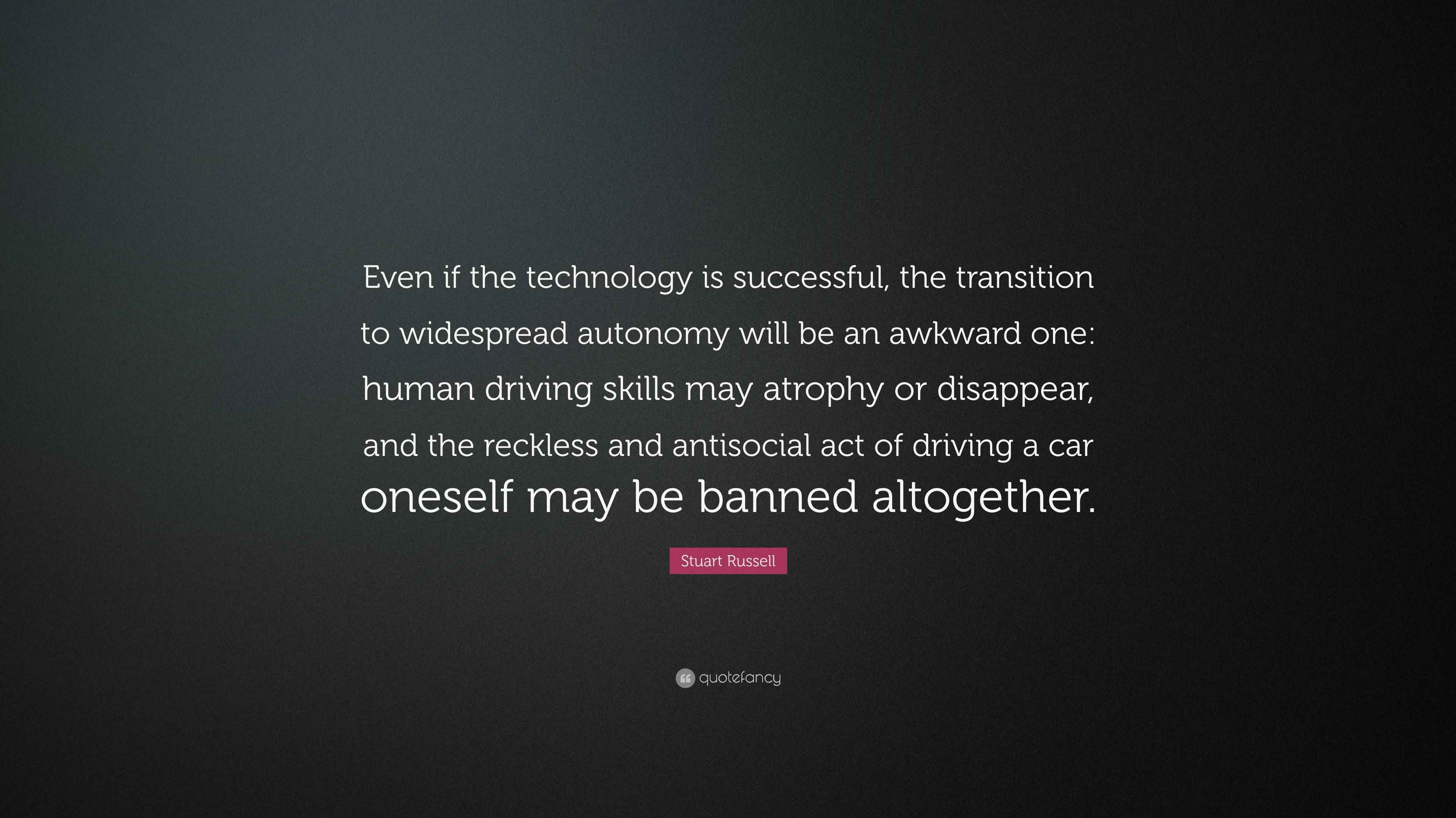 Stuart Russell Quote: “Even if the technology is successful, the ...