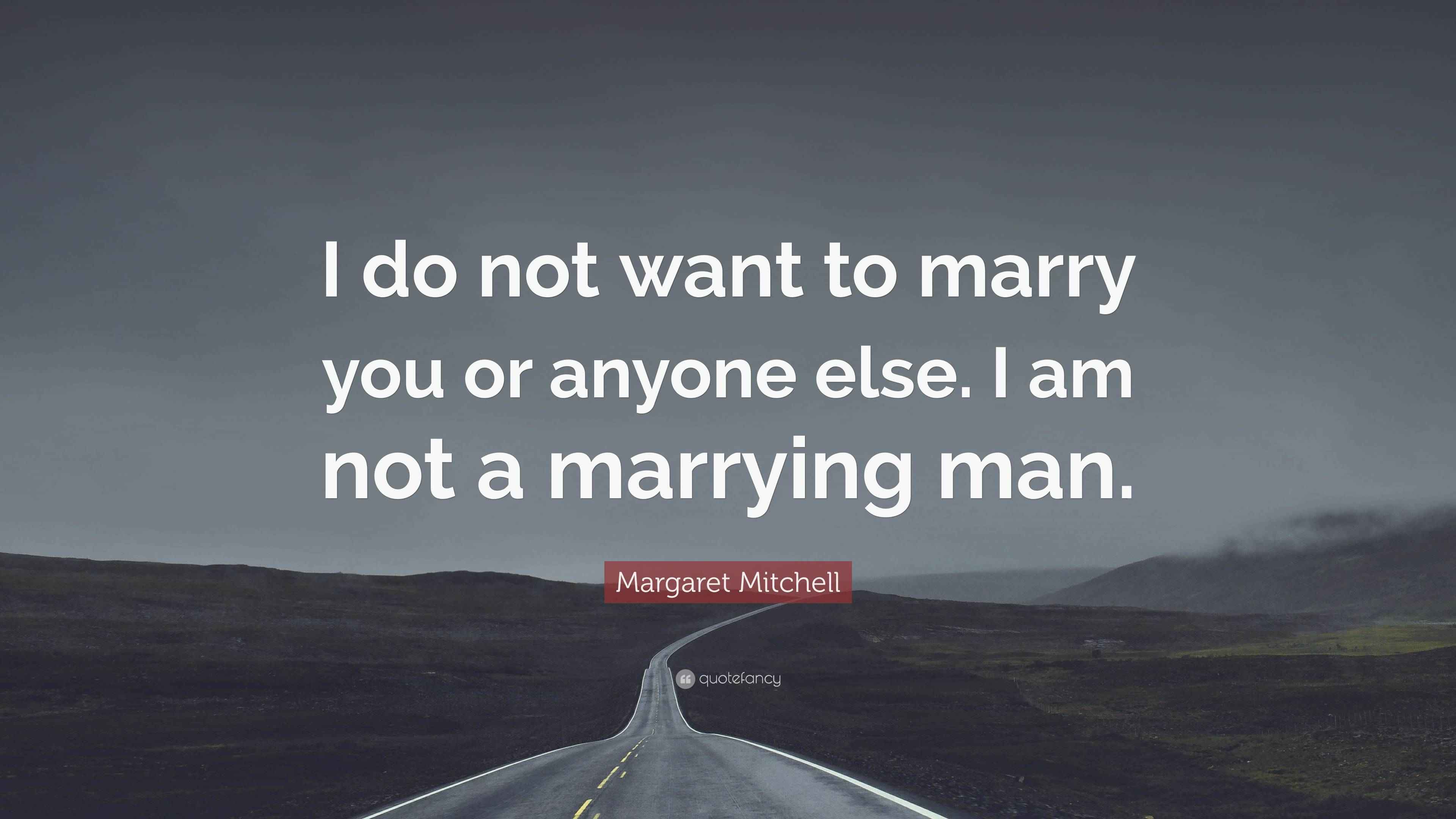 Margaret Mitchell Quote: “I do not want to marry you or anyone else. I ...