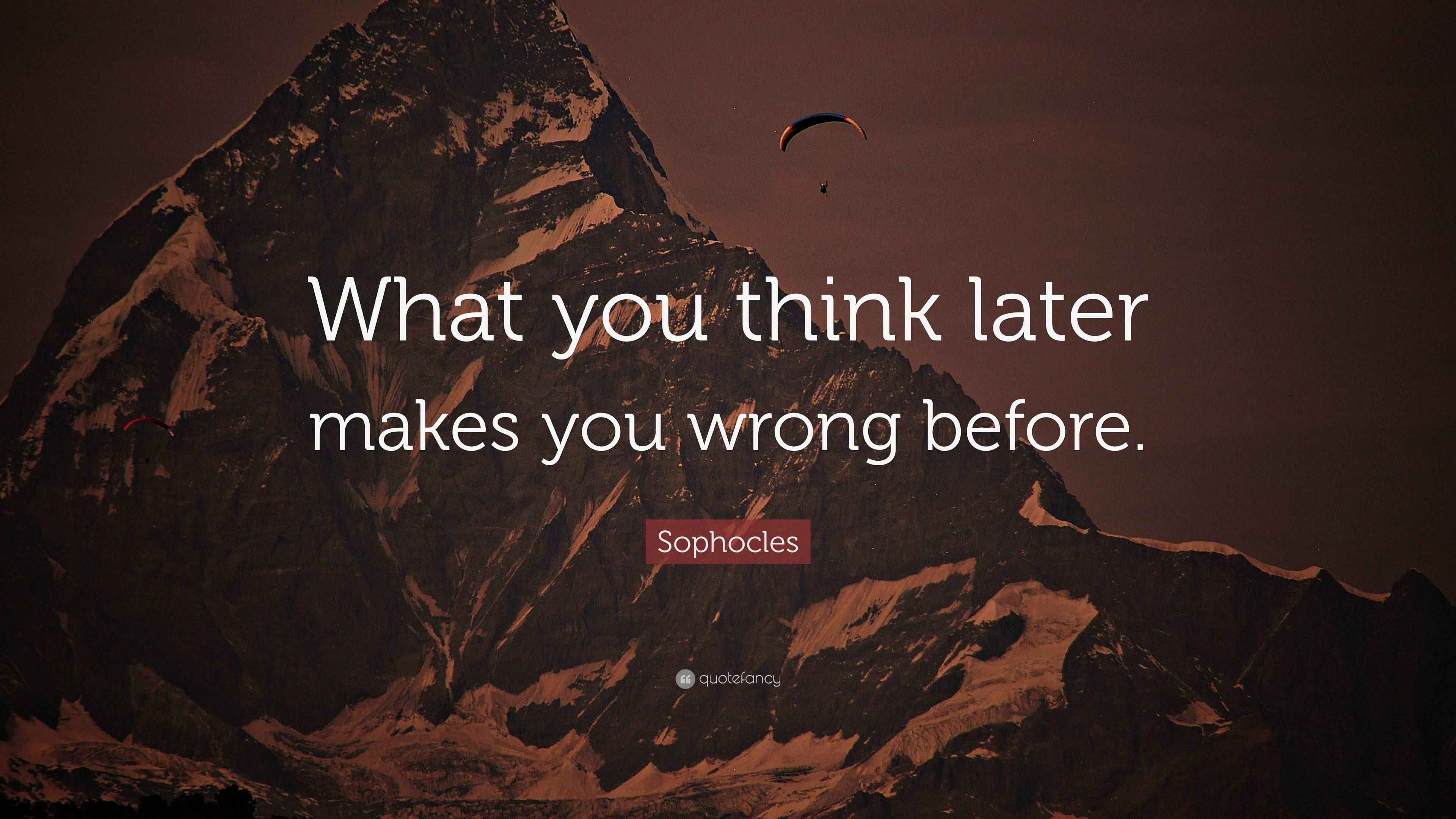 Sophocles Quote: “What you think later makes you wrong before.”