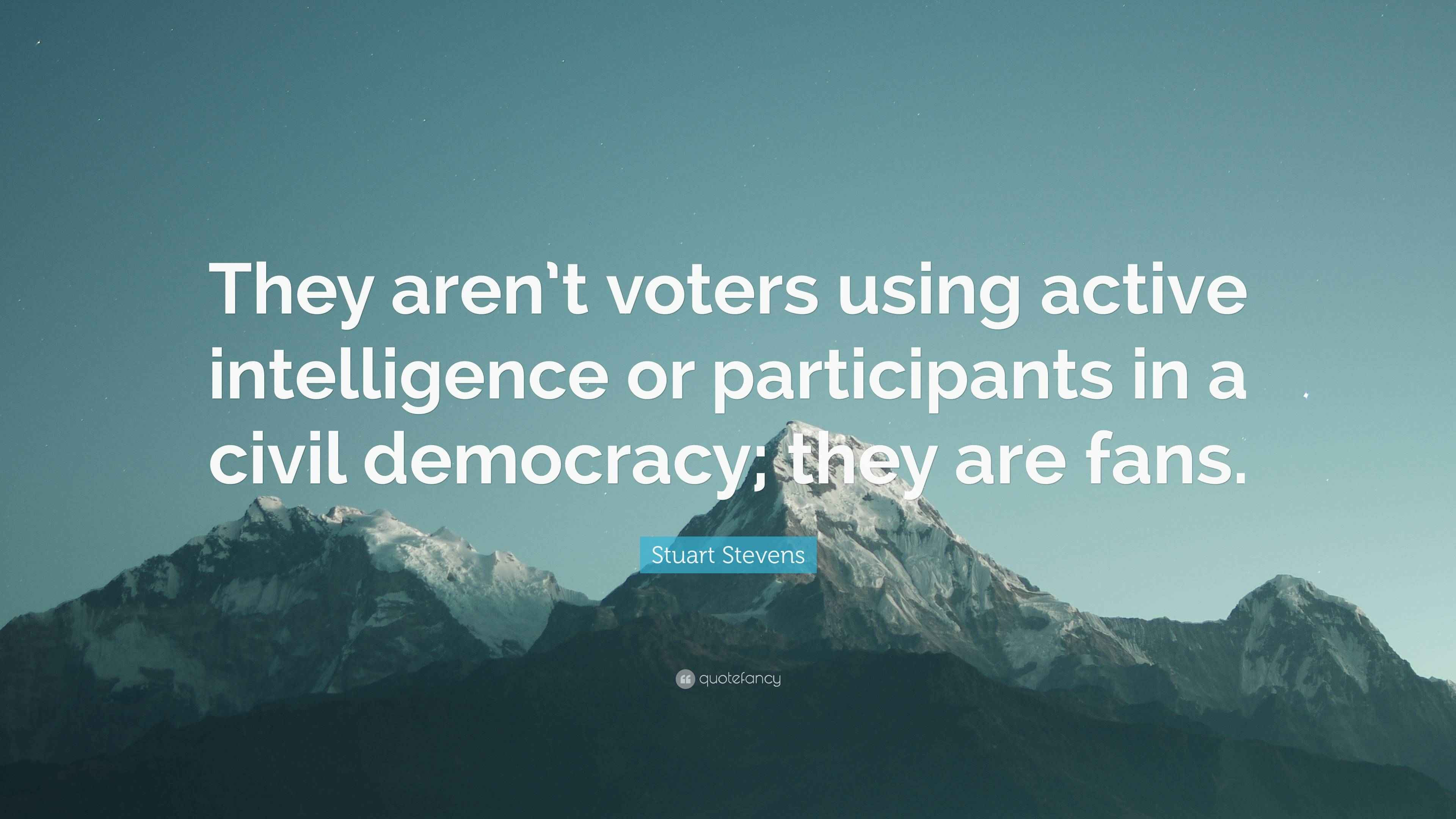 Stuart Stevens Quote: “They aren’t voters using active intelligence or ...