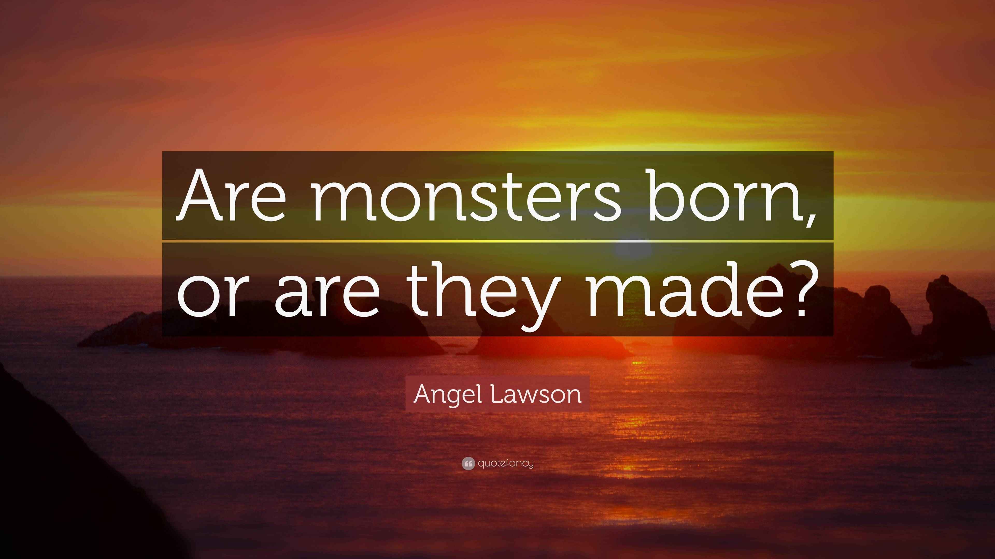 Angel Lawson Quote: “Are monsters born, or are they made?”
