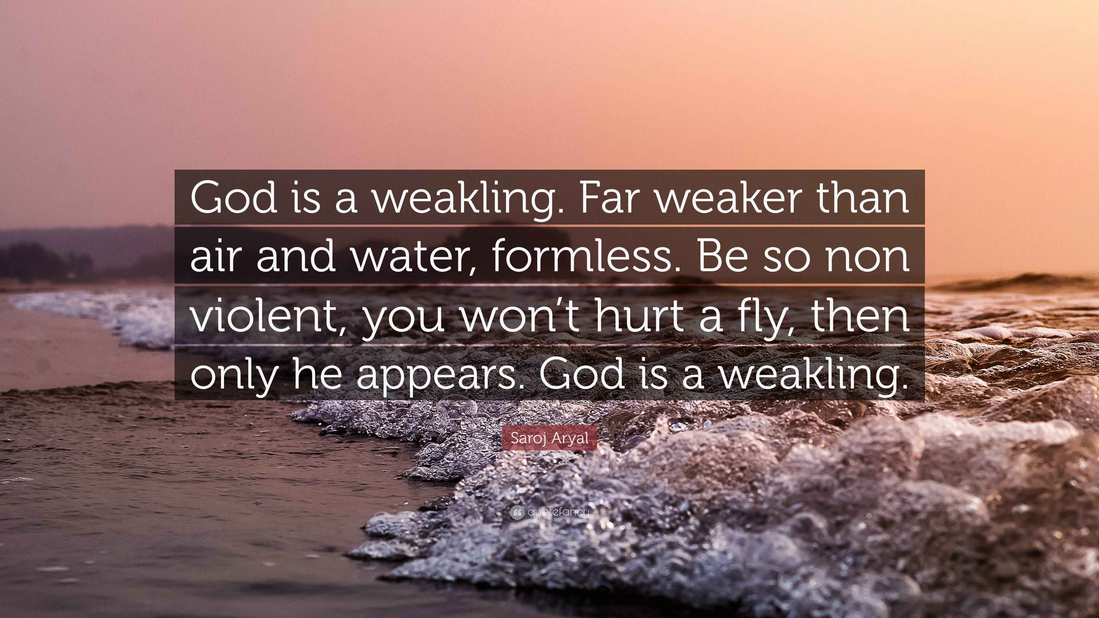 Saroj Aryal Quote: “God is a weakling. Far weaker than air and water ...