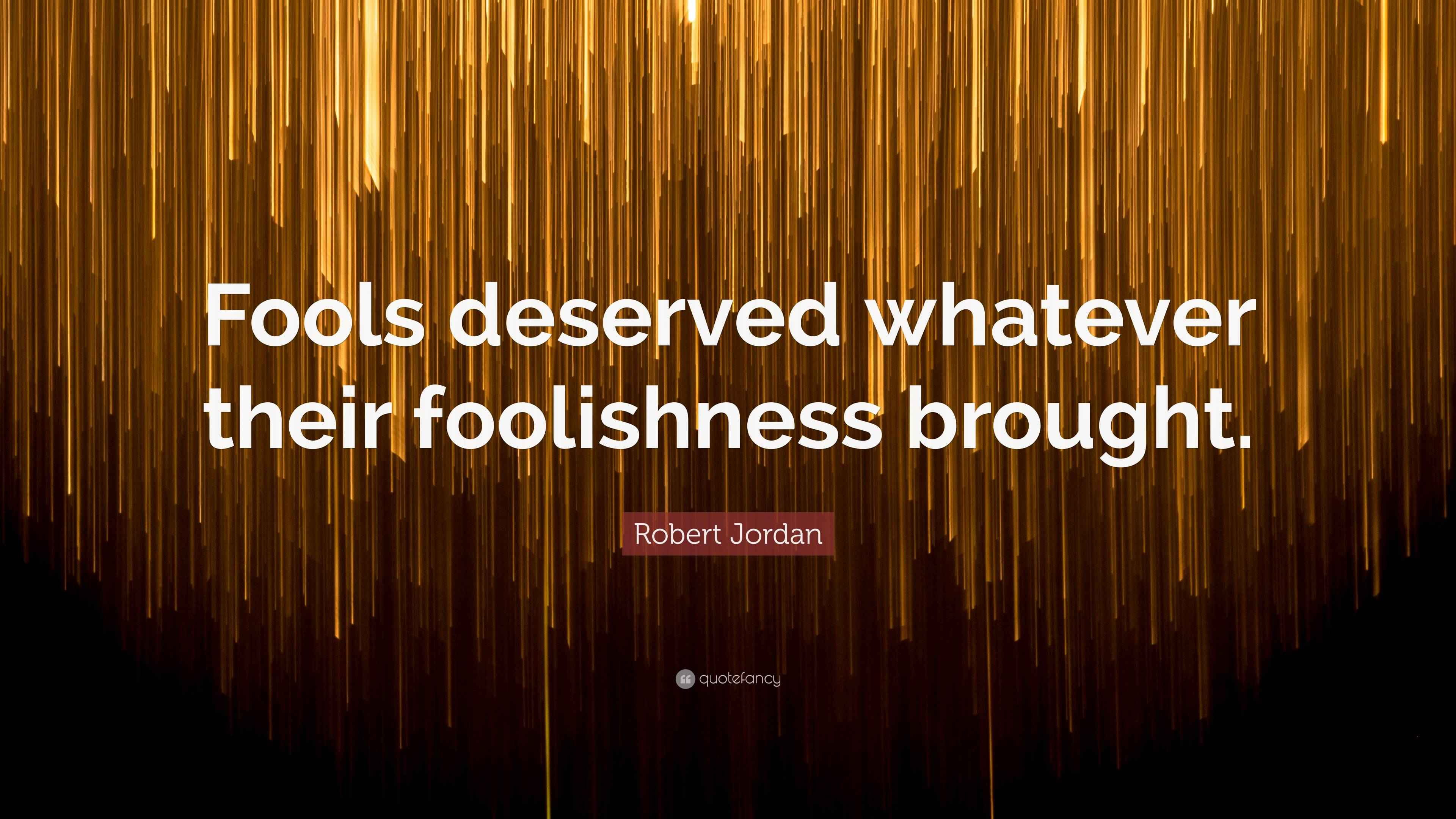 Robert Jordan Quote: “Fools deserved whatever their foolishness brought.”