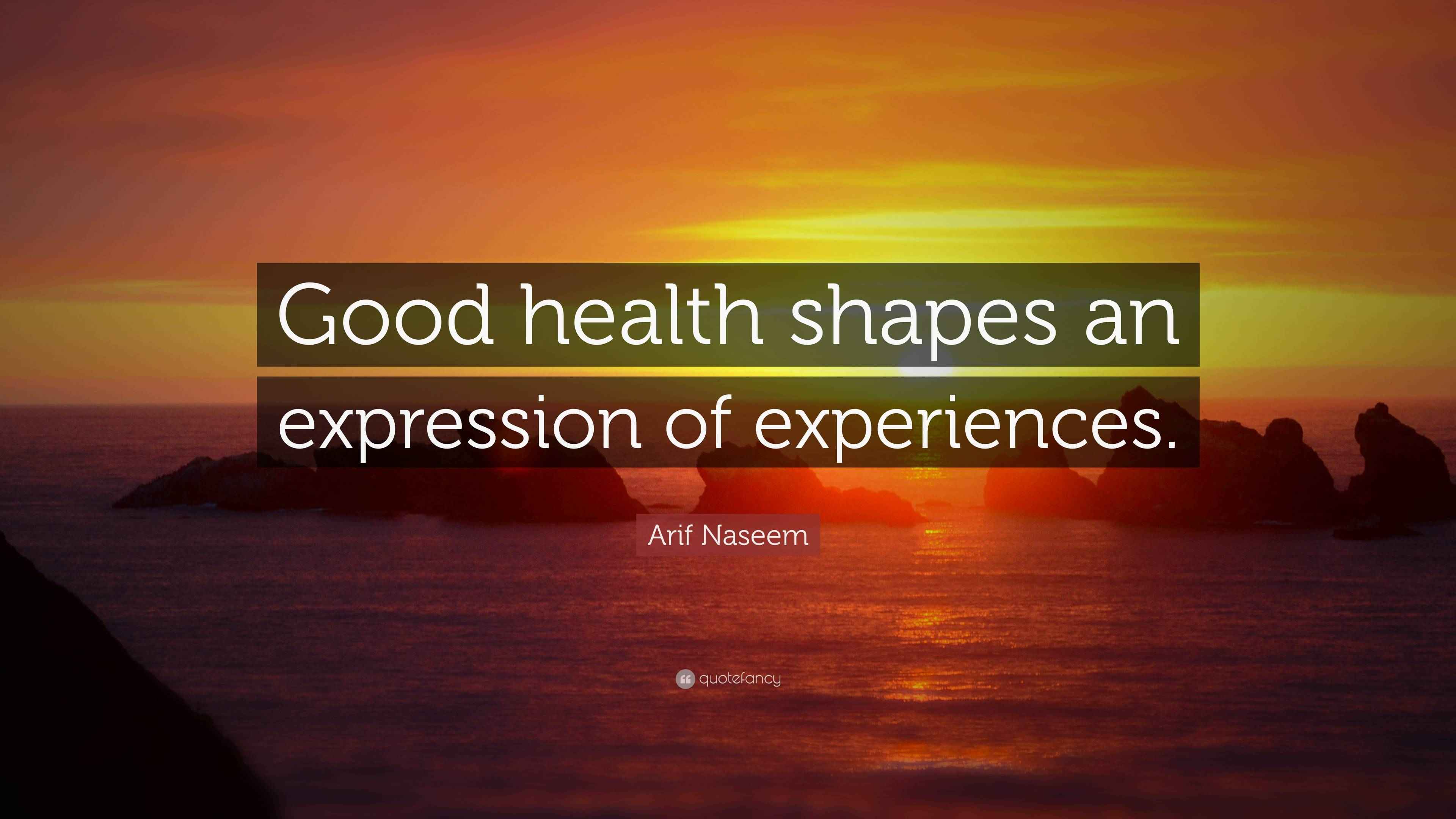 Arif Naseem Quote: “Good health shapes an expression of experiences.”