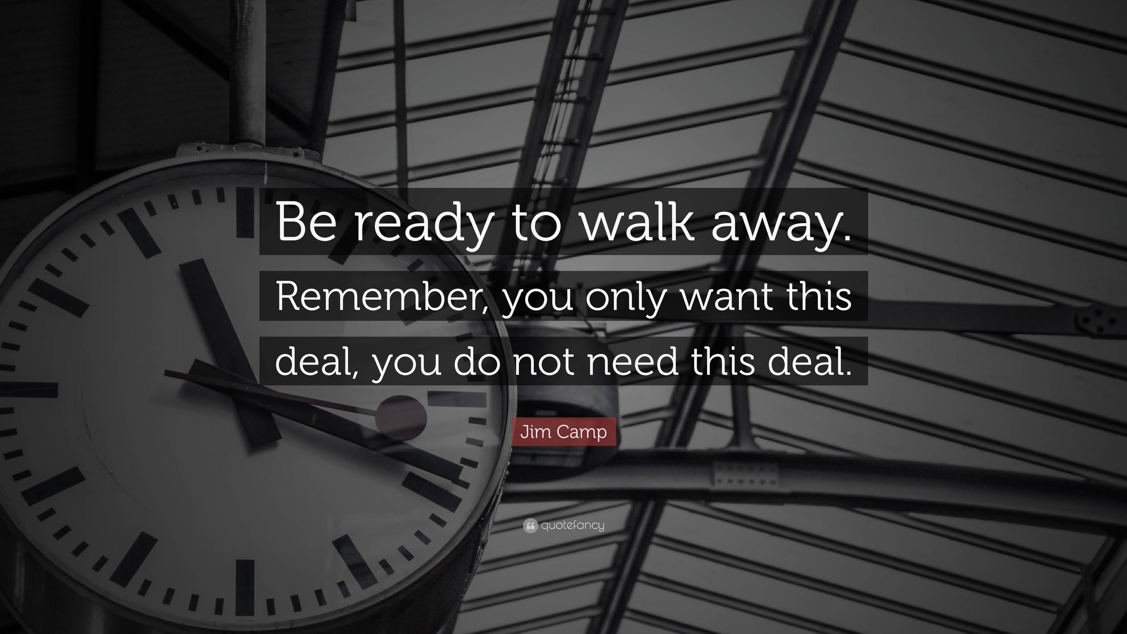 Jim Camp Quote: “Be ready to walk away. Remember, you only want this ...