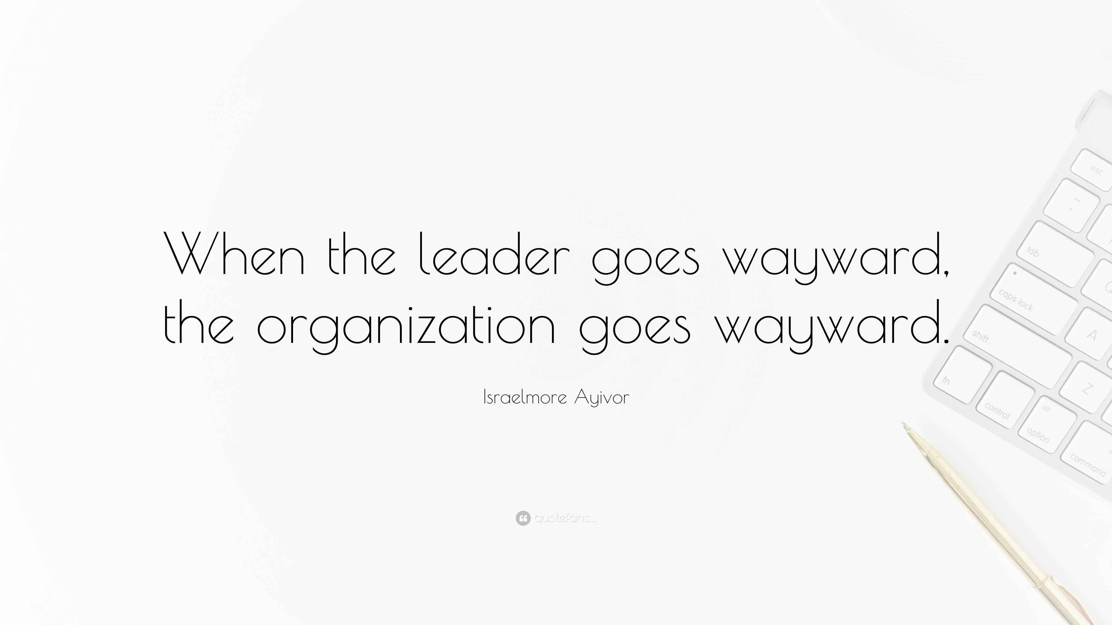 Israelmore Ayivor Quote: “When the leader goes wayward, the ...