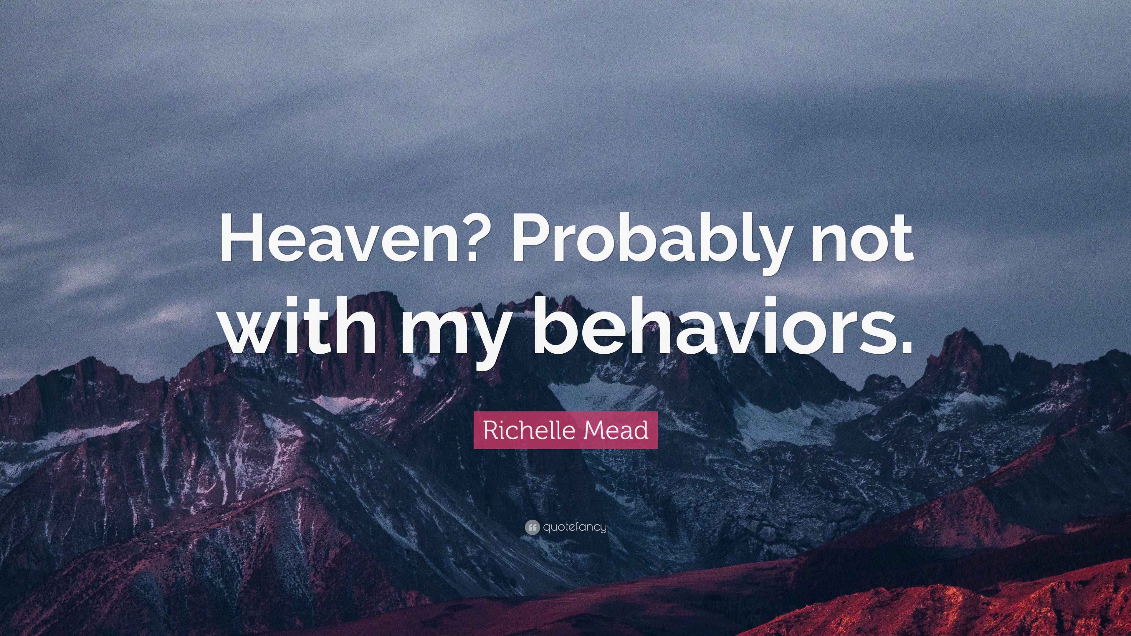 Richelle Mead Quote: “Heaven? Probably not with my behaviors.”