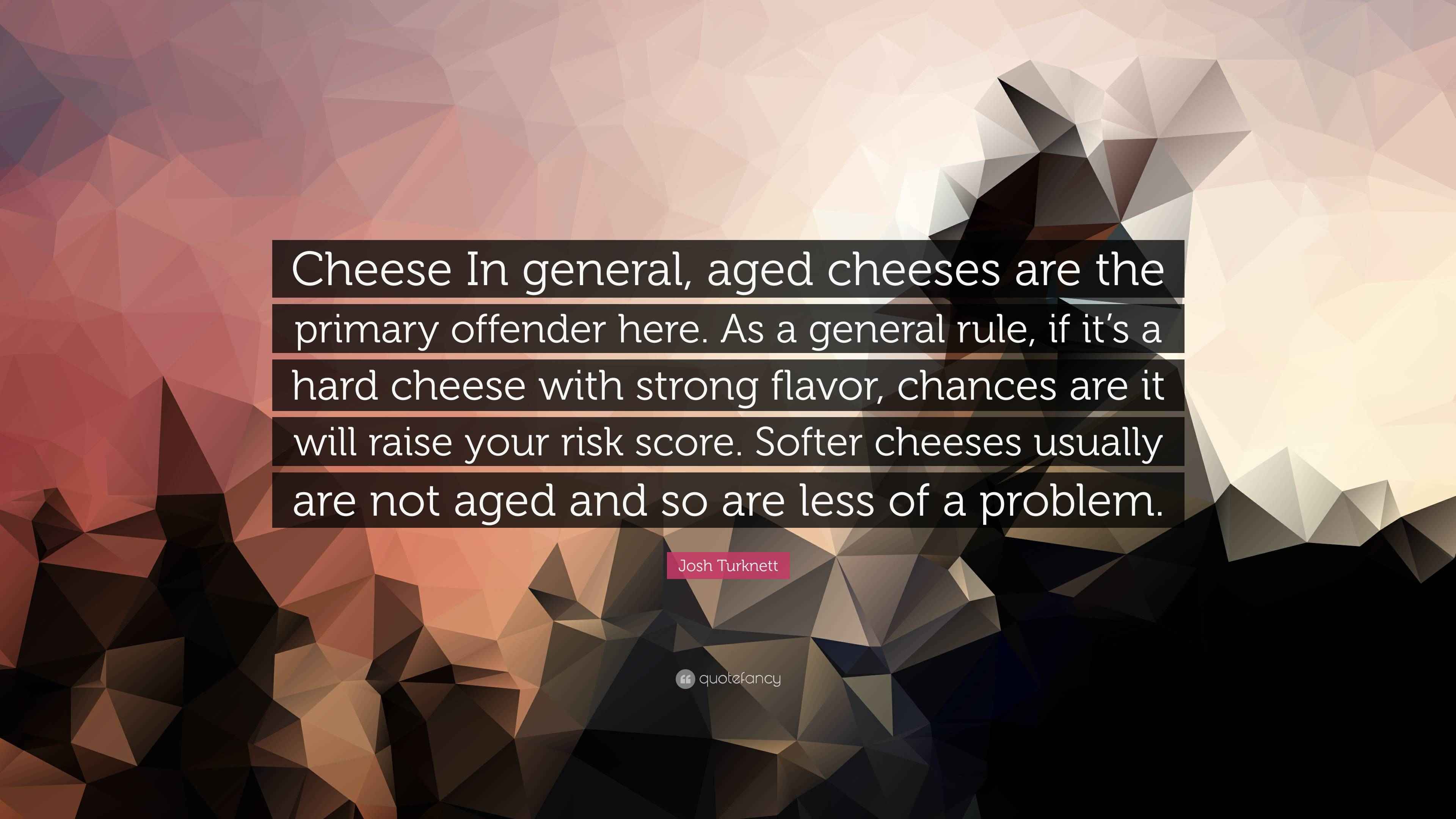 Josh Turknett Quote: “Cheese In general, aged cheeses are the primary ...