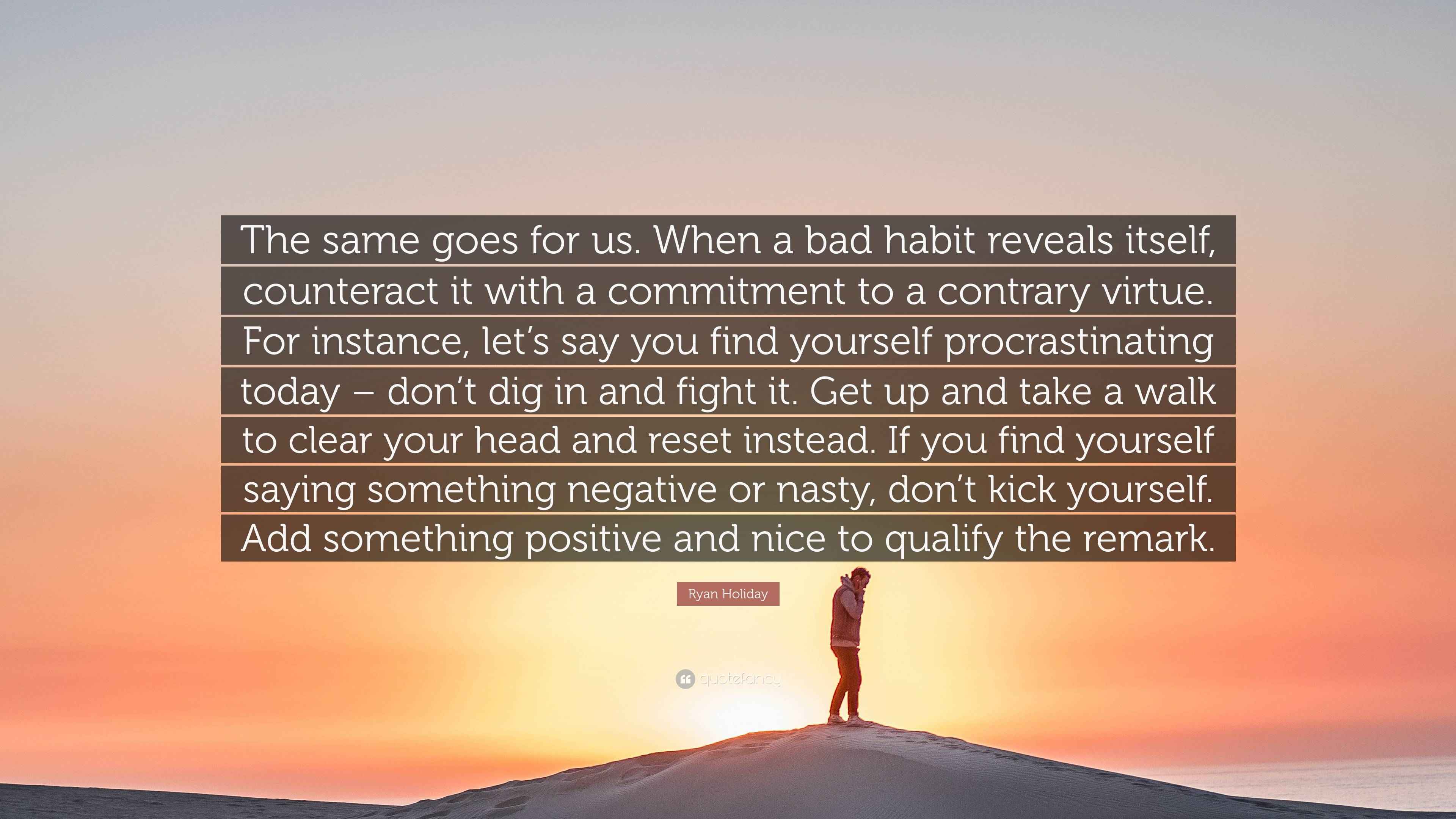 Ryan Holiday Quote: “The same goes for us. When a bad habit reveals ...