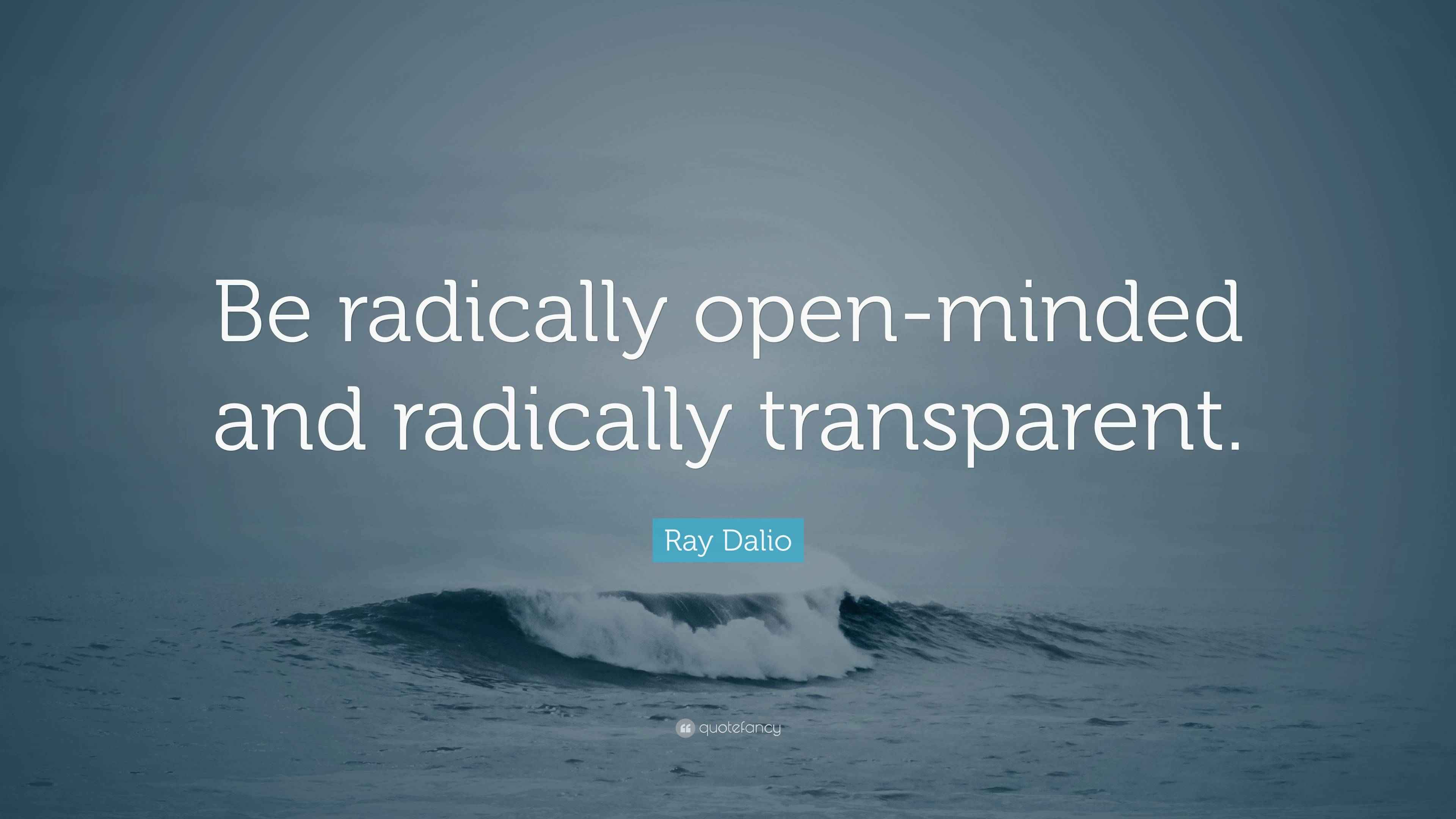 Ray Dalio Quote: “Be radically open-minded and radically transparent.”