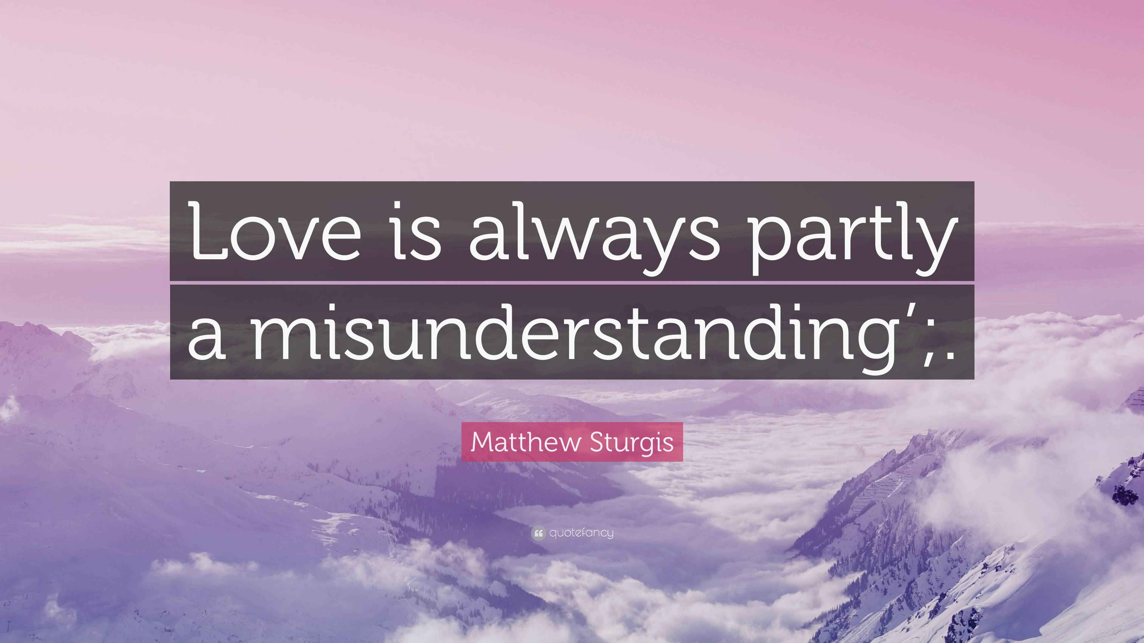 Matthew Sturgis Quote: “Love is always partly a misunderstanding’;.”