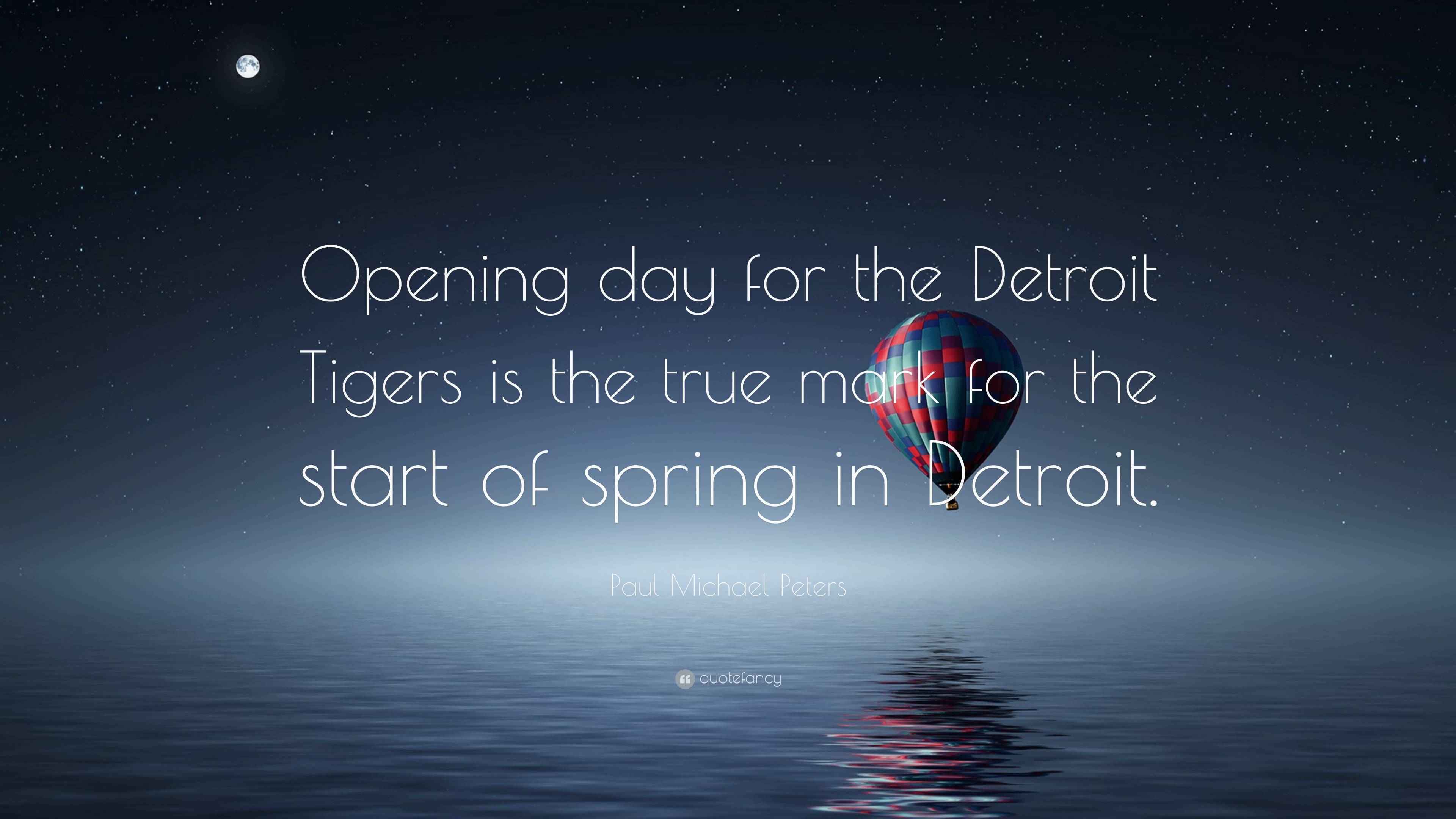 Paul Michael Peters Quote: “Opening day for the Detroit Tigers is the ...