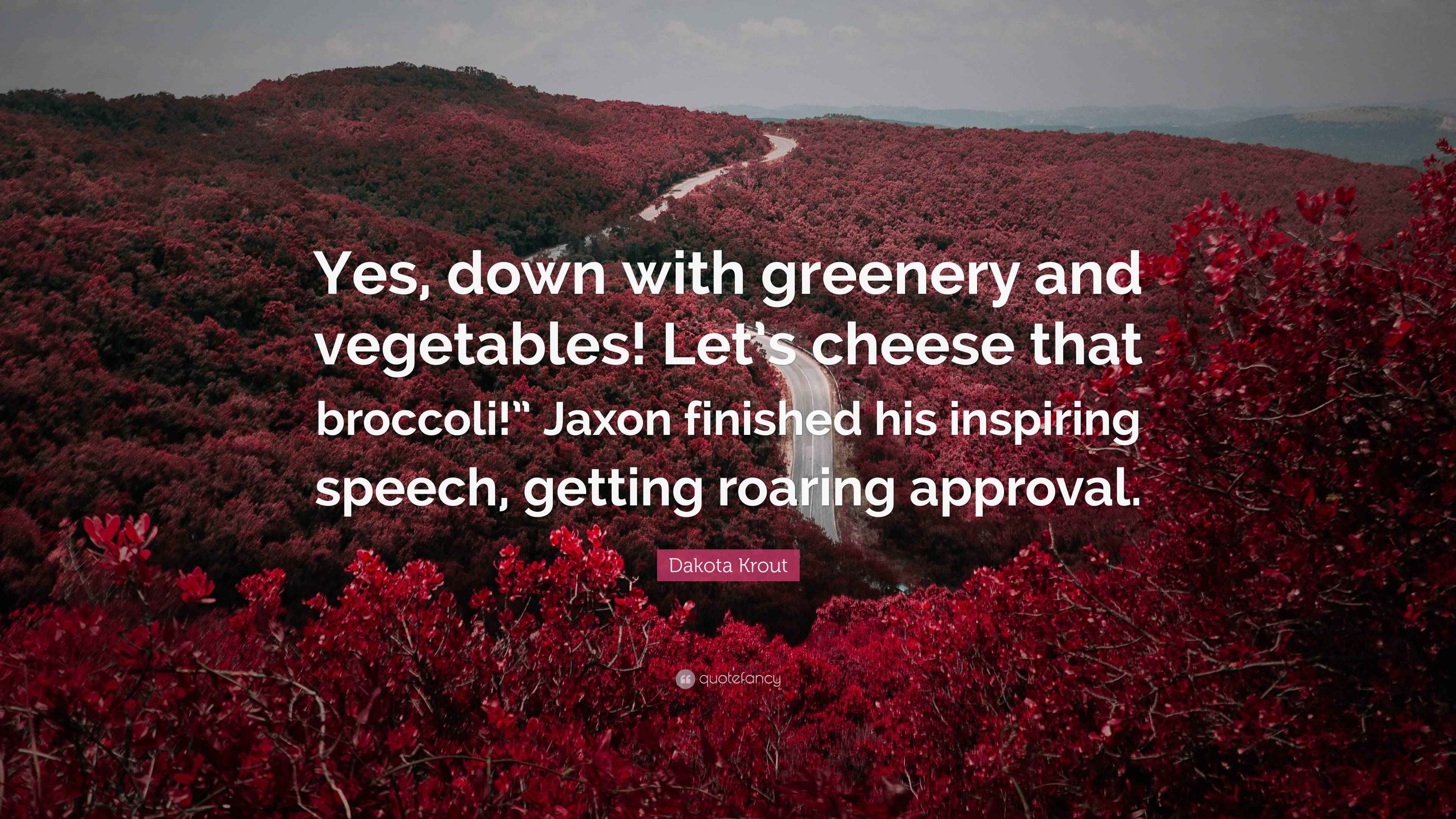 Dakota Krout Quote: “Yes, down with greenery and vegetables! Let’s ...