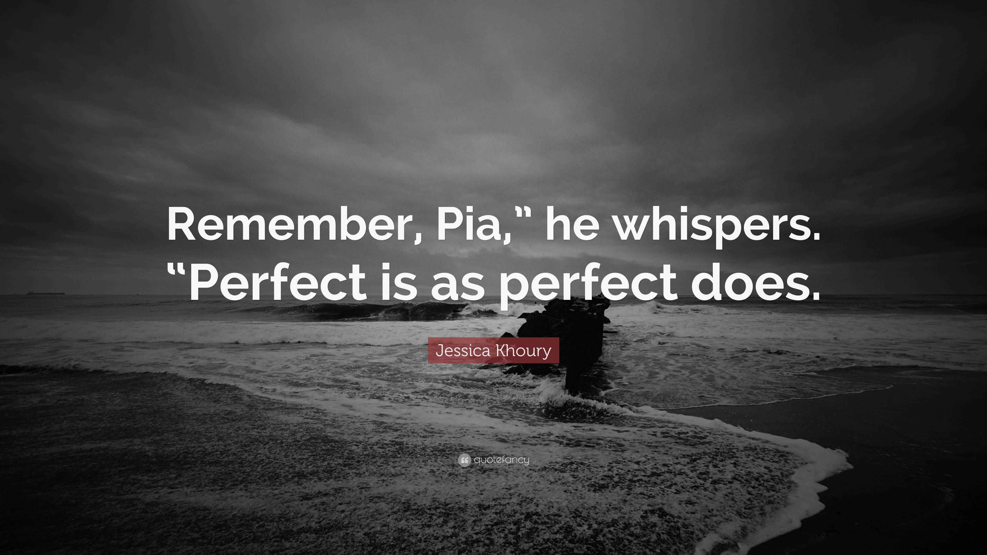 Jessica Khoury Quote: “Remember, Pia,” he whispers. “Perfect is as ...