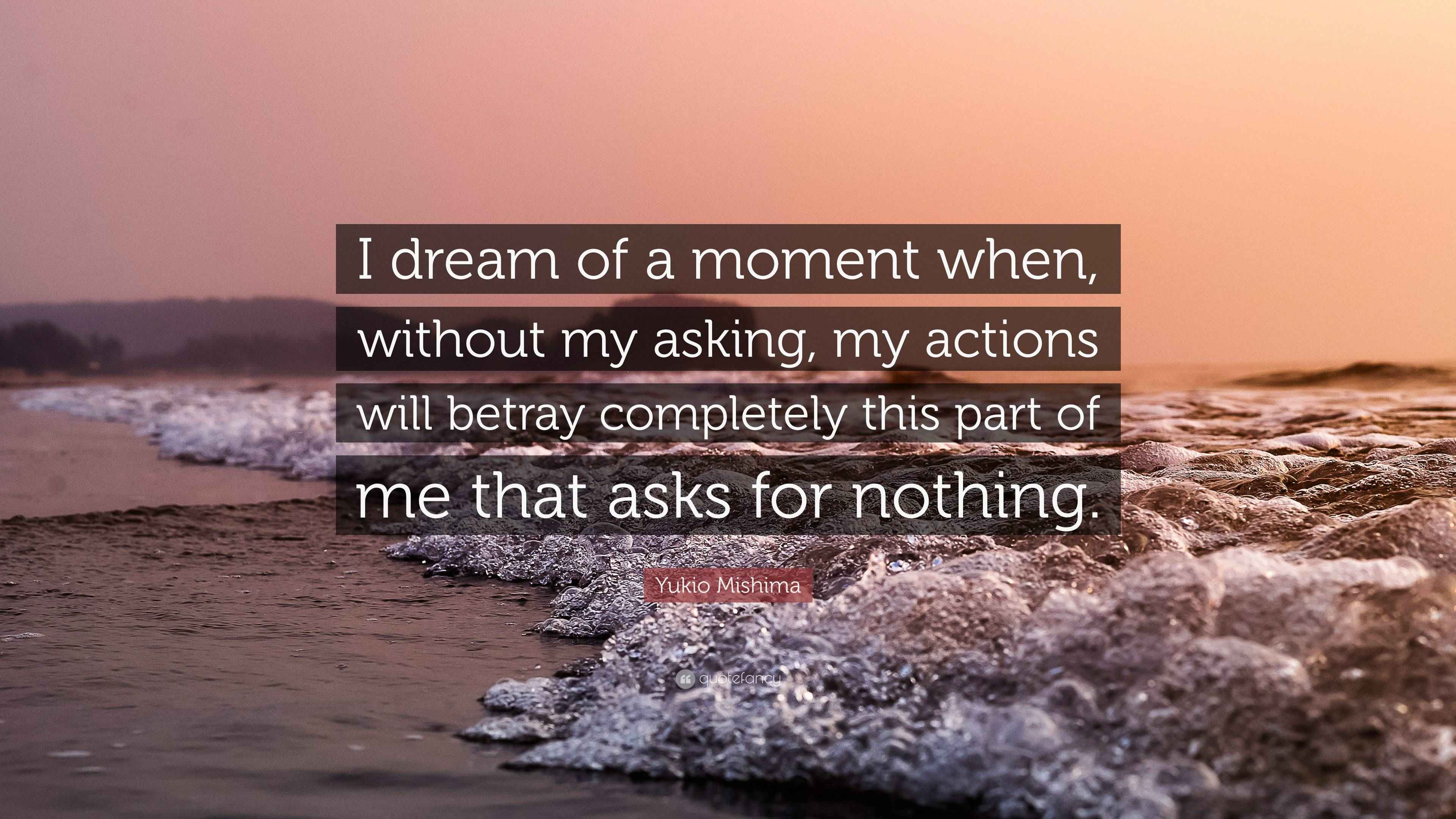 Yukio Mishima Quote: “I dream of a moment when, without my asking, my ...