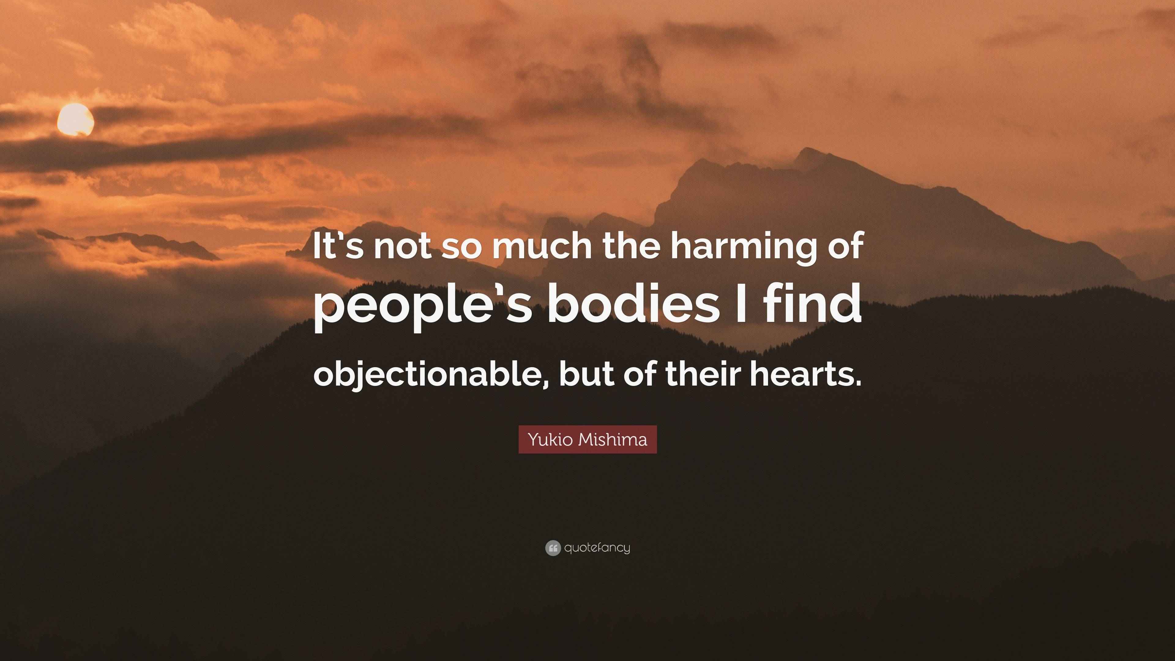Yukio Mishima Quote: “It’s not so much the harming of people’s bodies I ...