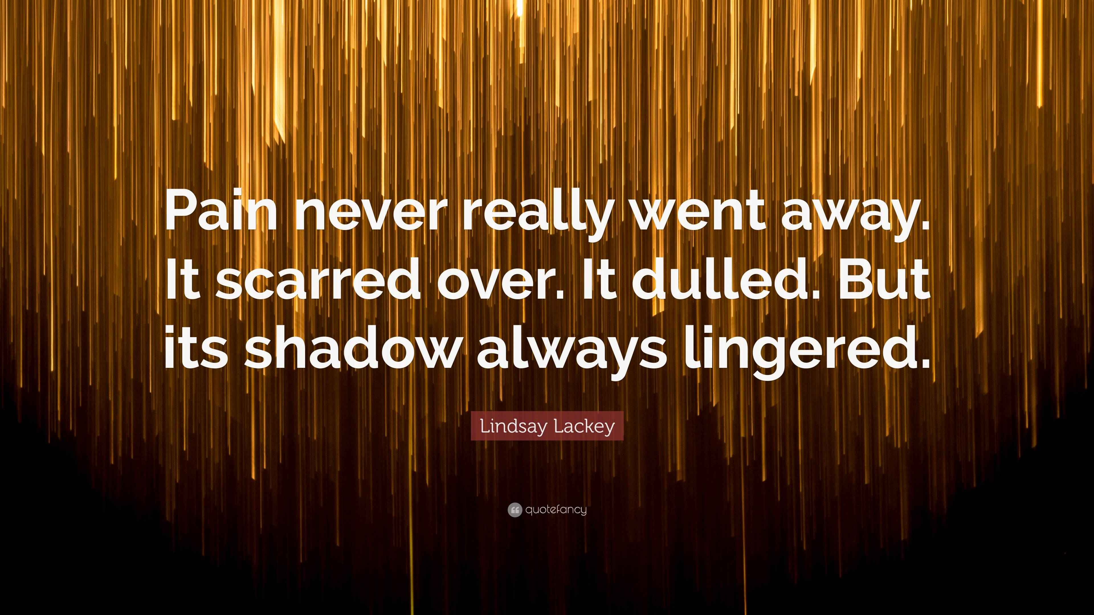 Lindsay Lackey Quote: “Pain never really went away. It scarred over. It ...