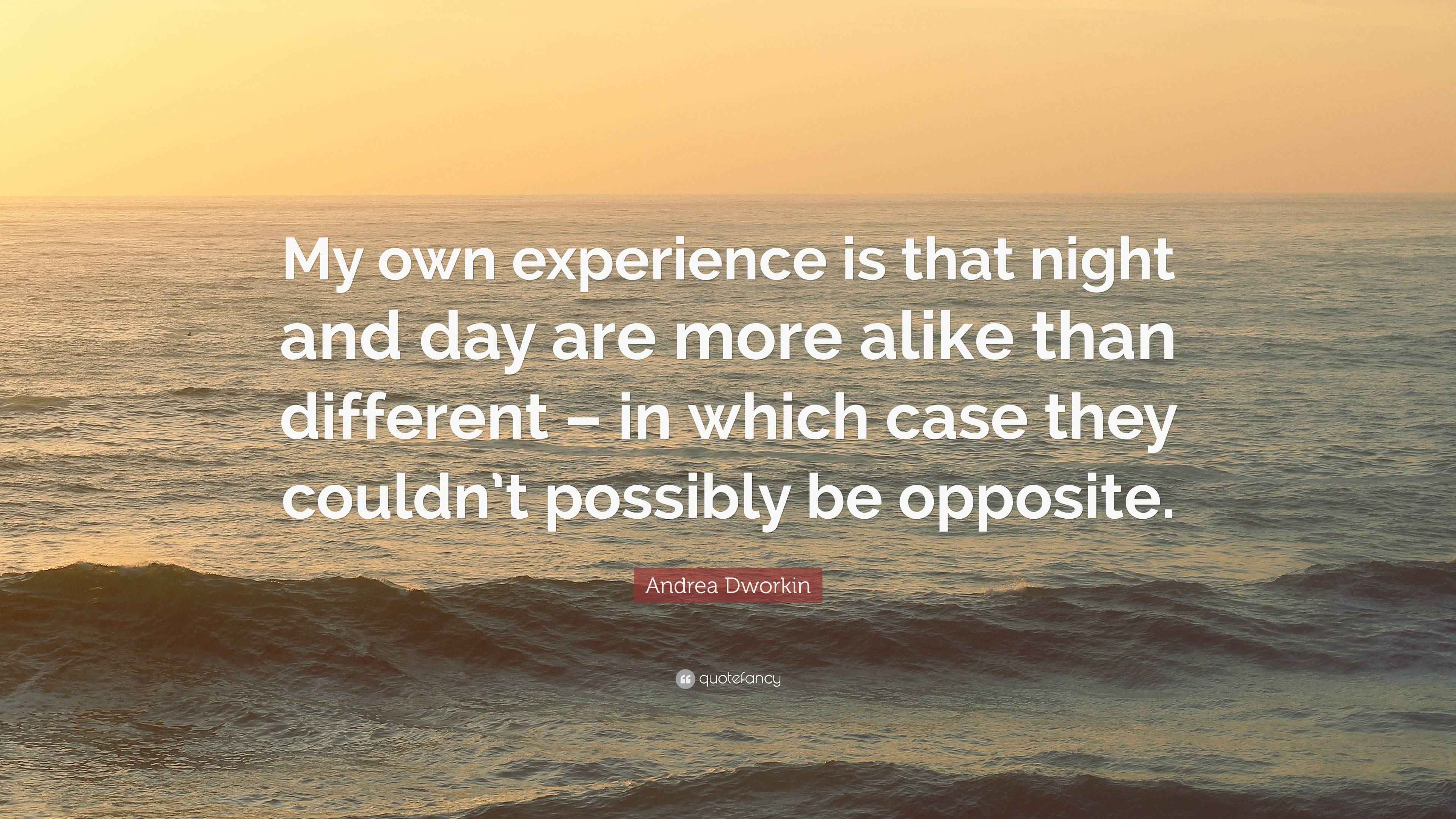 Andrea Dworkin Quote: “My own experience is that night and day are more ...
