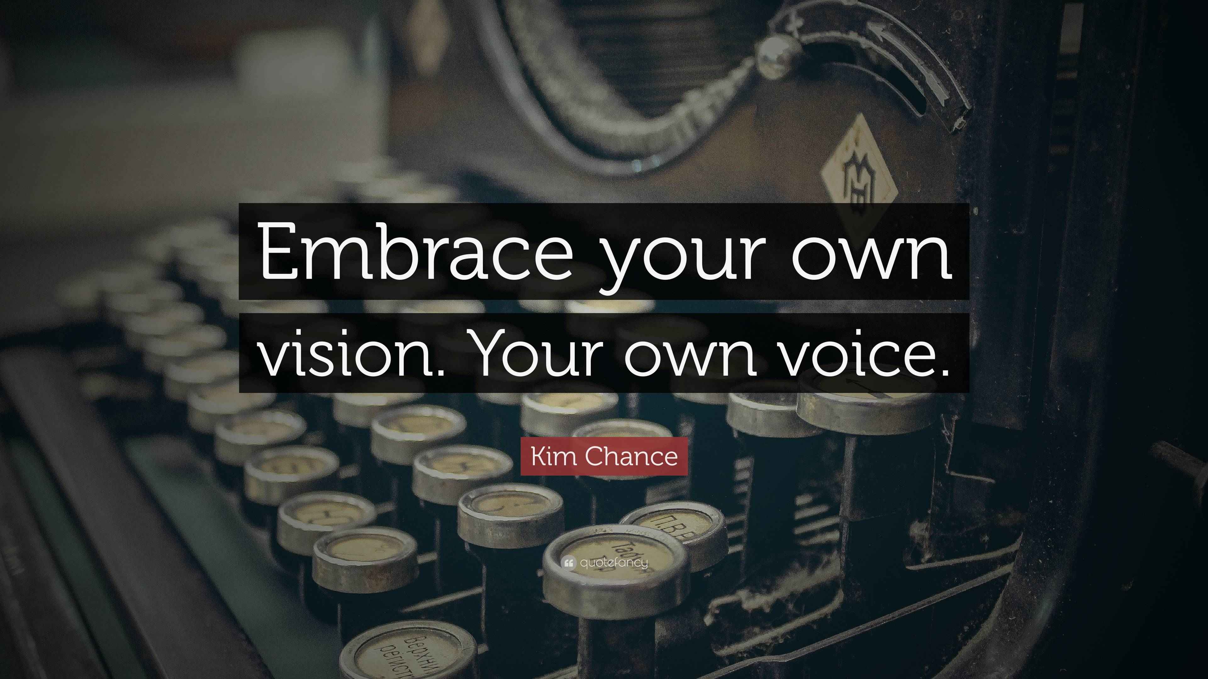 Kim Chance Quote: “Embrace your own vision. Your own voice.”