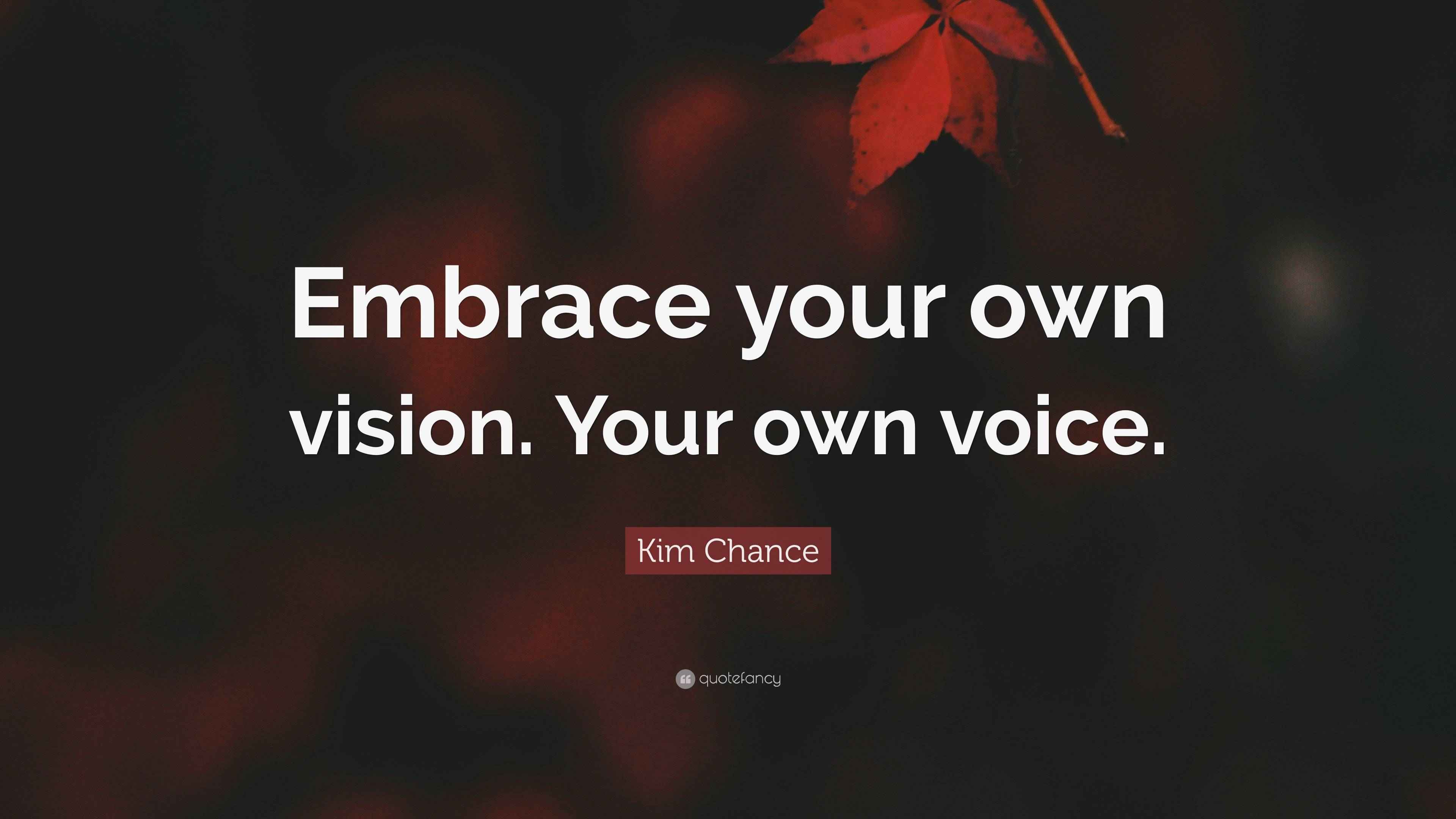 Kim Chance Quote: “Embrace your own vision. Your own voice.”