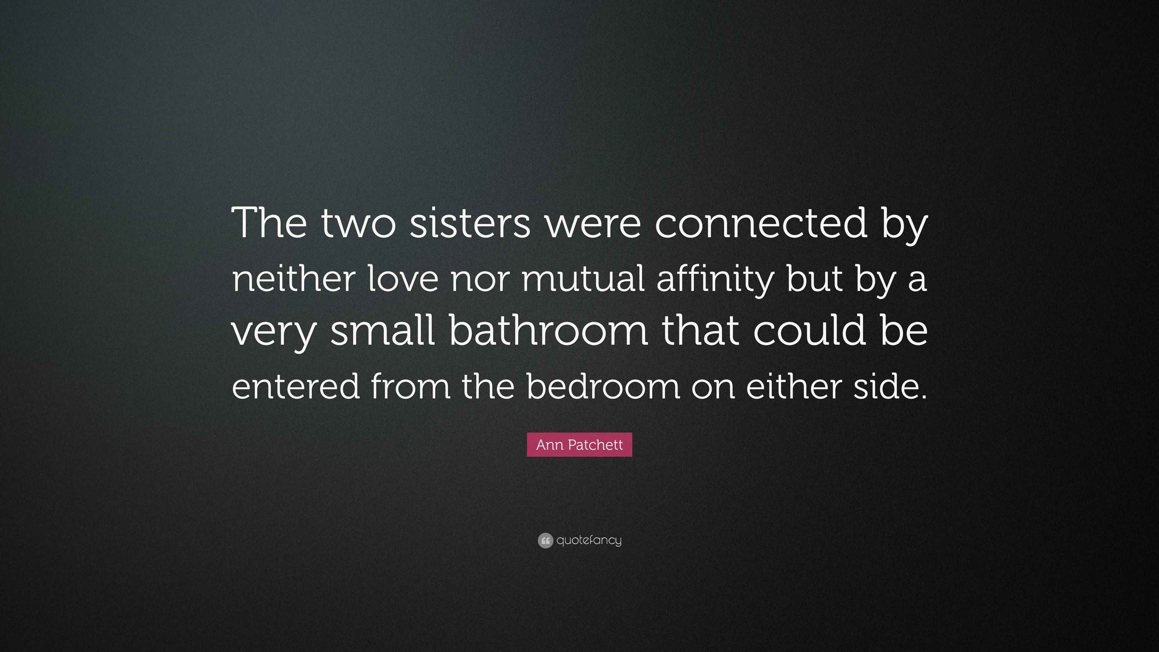 Ann Patchett Quote: “The two sisters were connected by neither love nor ...