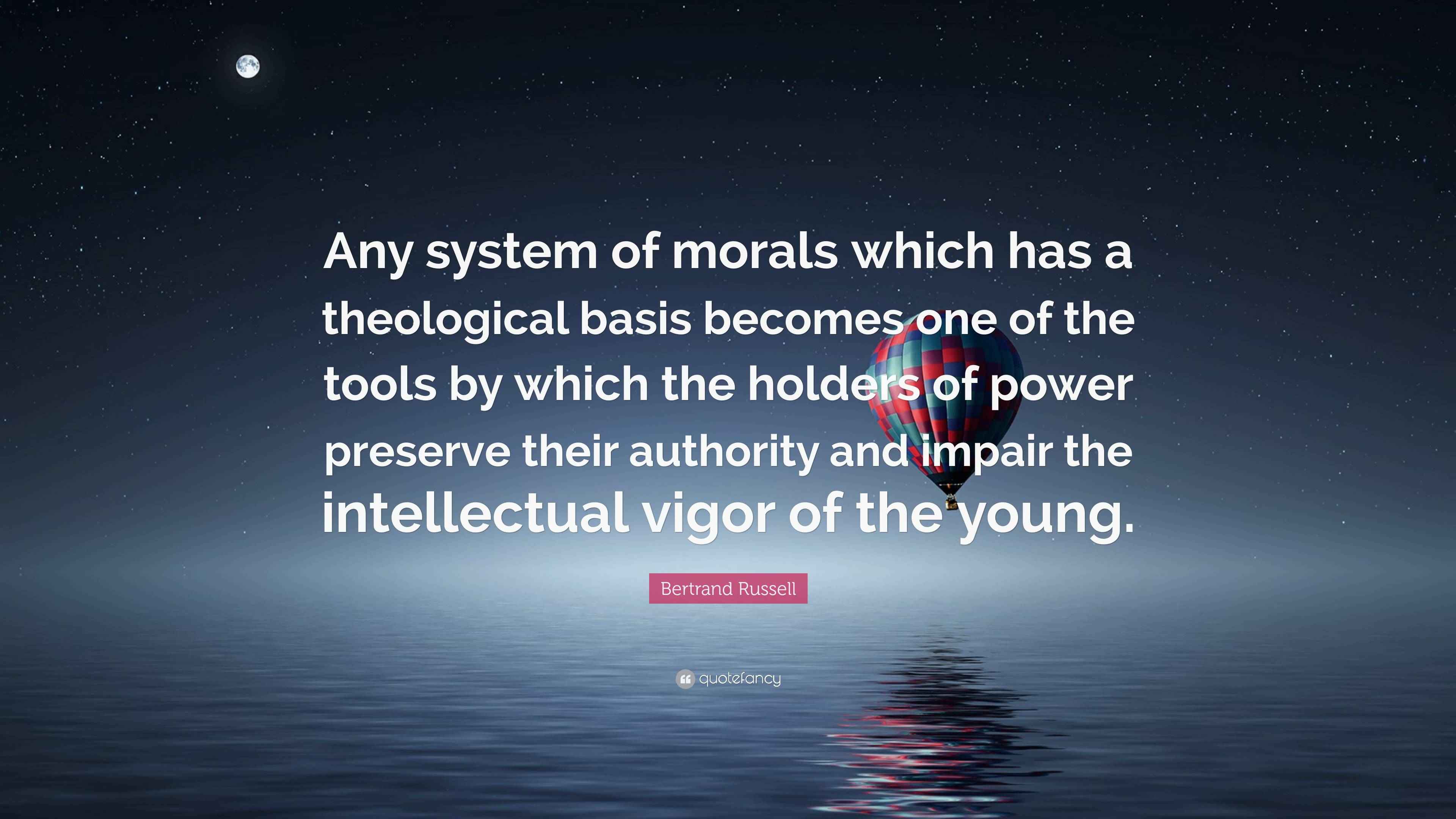 Bertrand Russell Quote: “Any system of morals which has a theological ...