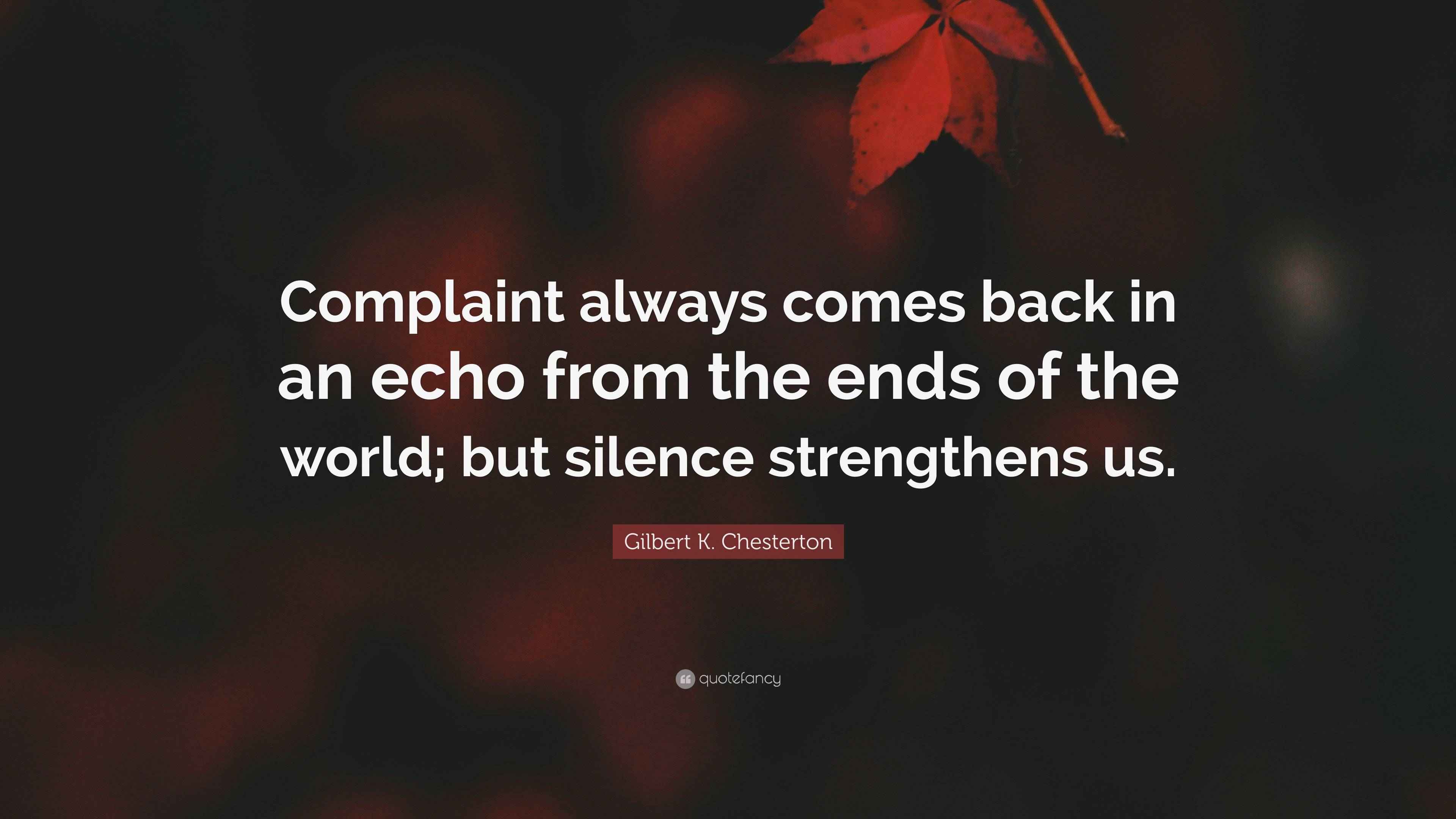 Gilbert K. Chesterton Quote: “Complaint always comes back in an echo ...