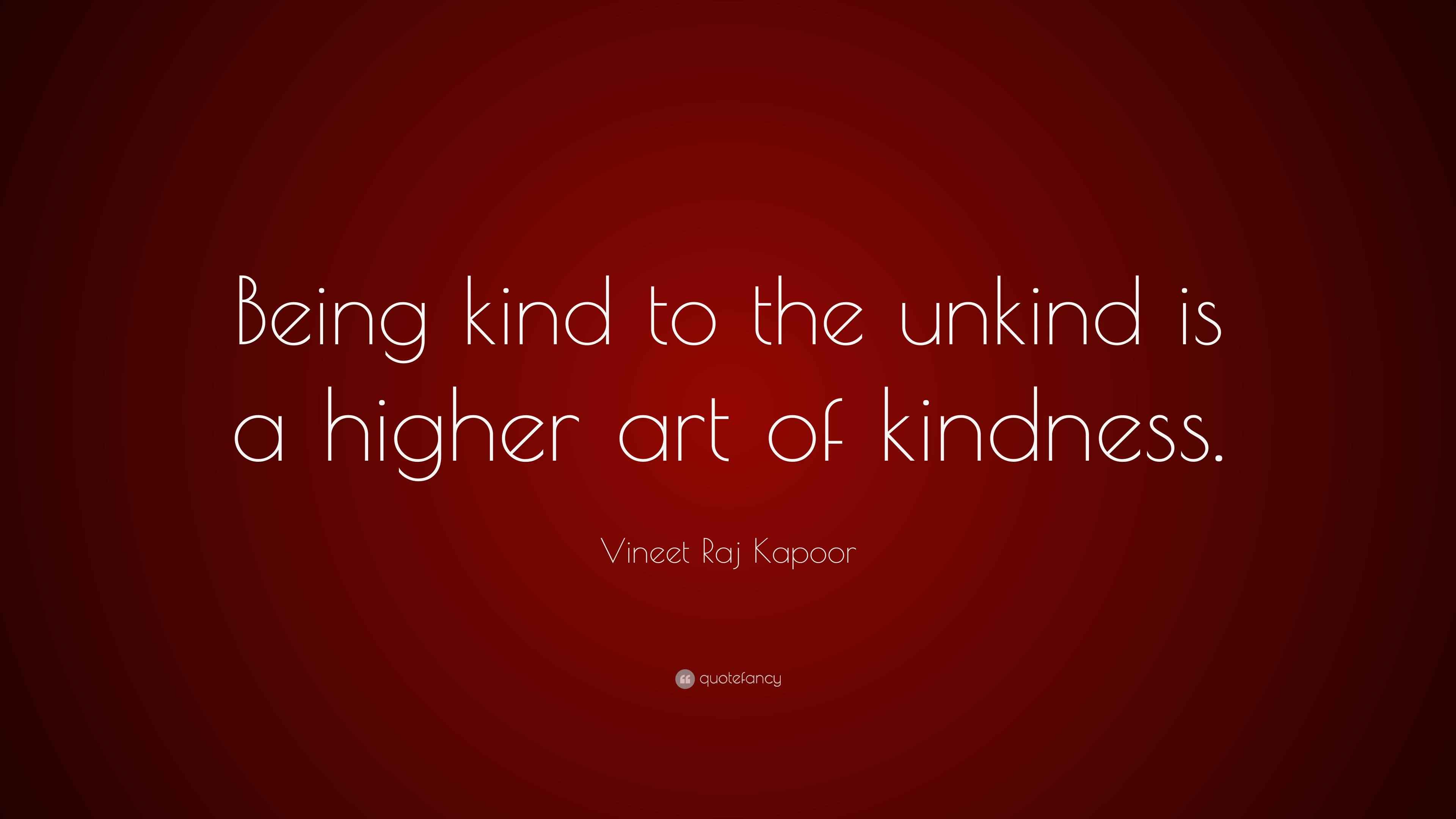 Vineet Raj Kapoor Quote: “Being kind to the unkind is a higher art of ...