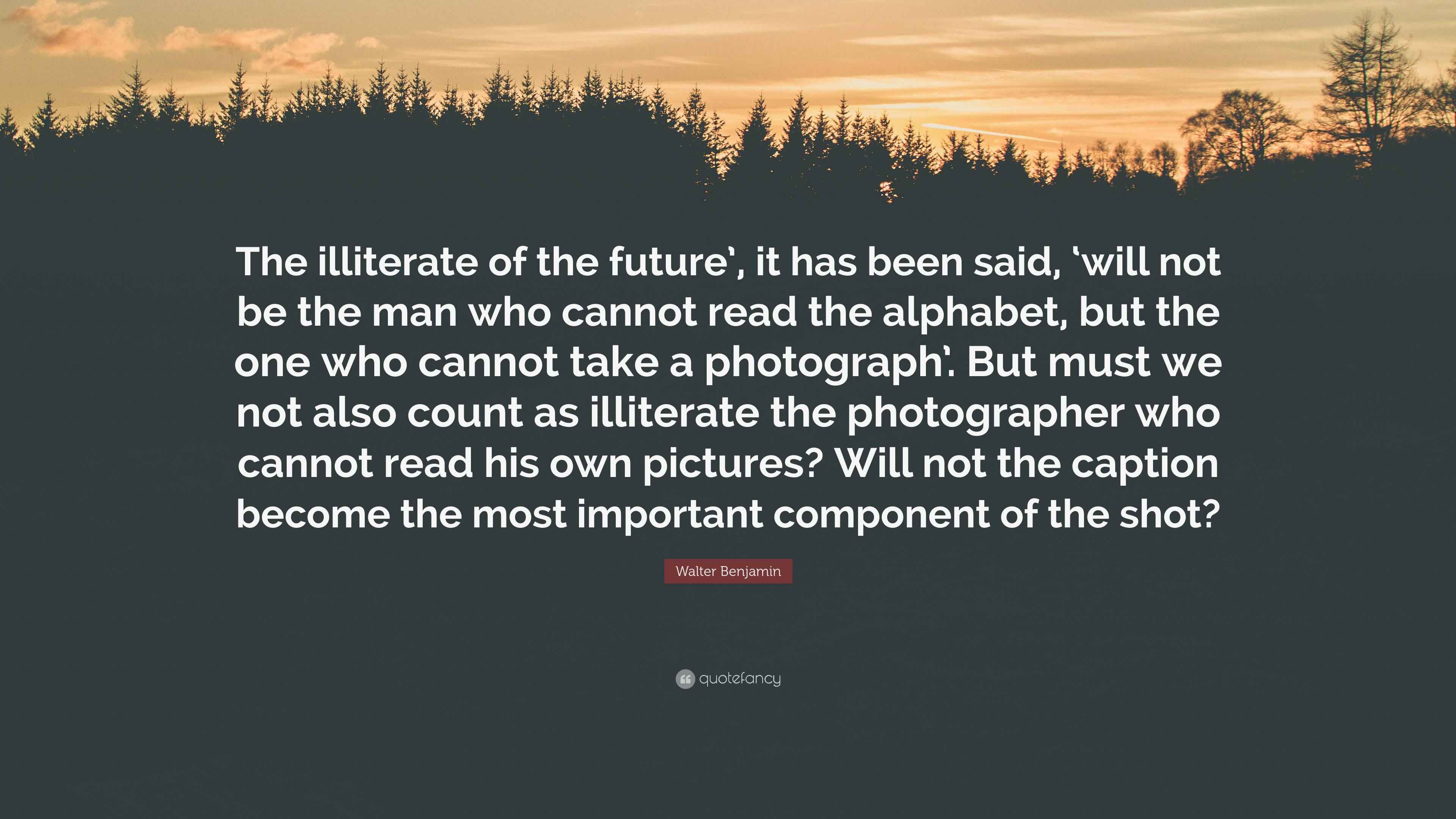 Walter Benjamin Quote: “The illiterate of the future’, it has been said ...