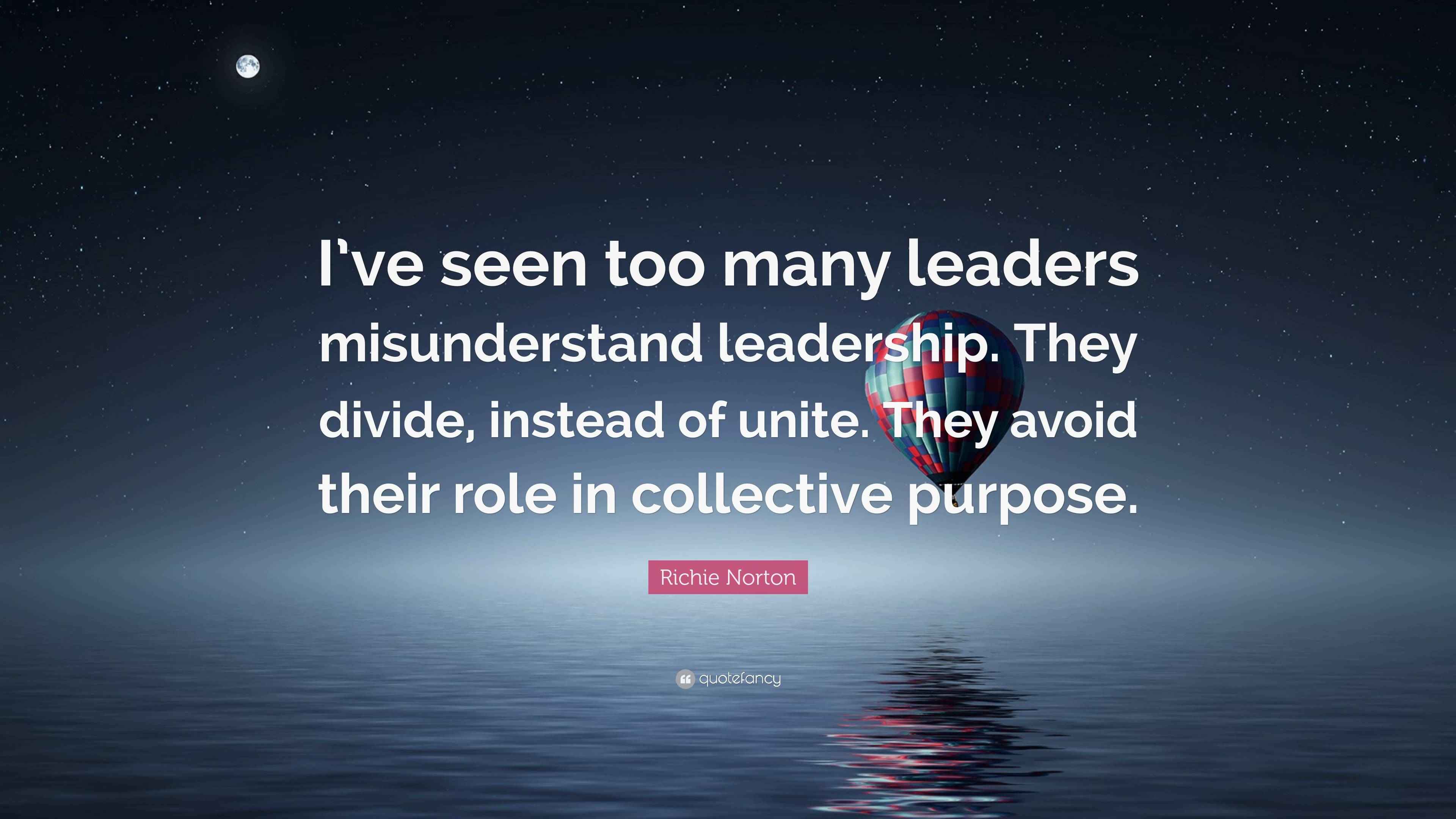 Richie Norton Quote: “I’ve seen too many leaders misunderstand ...