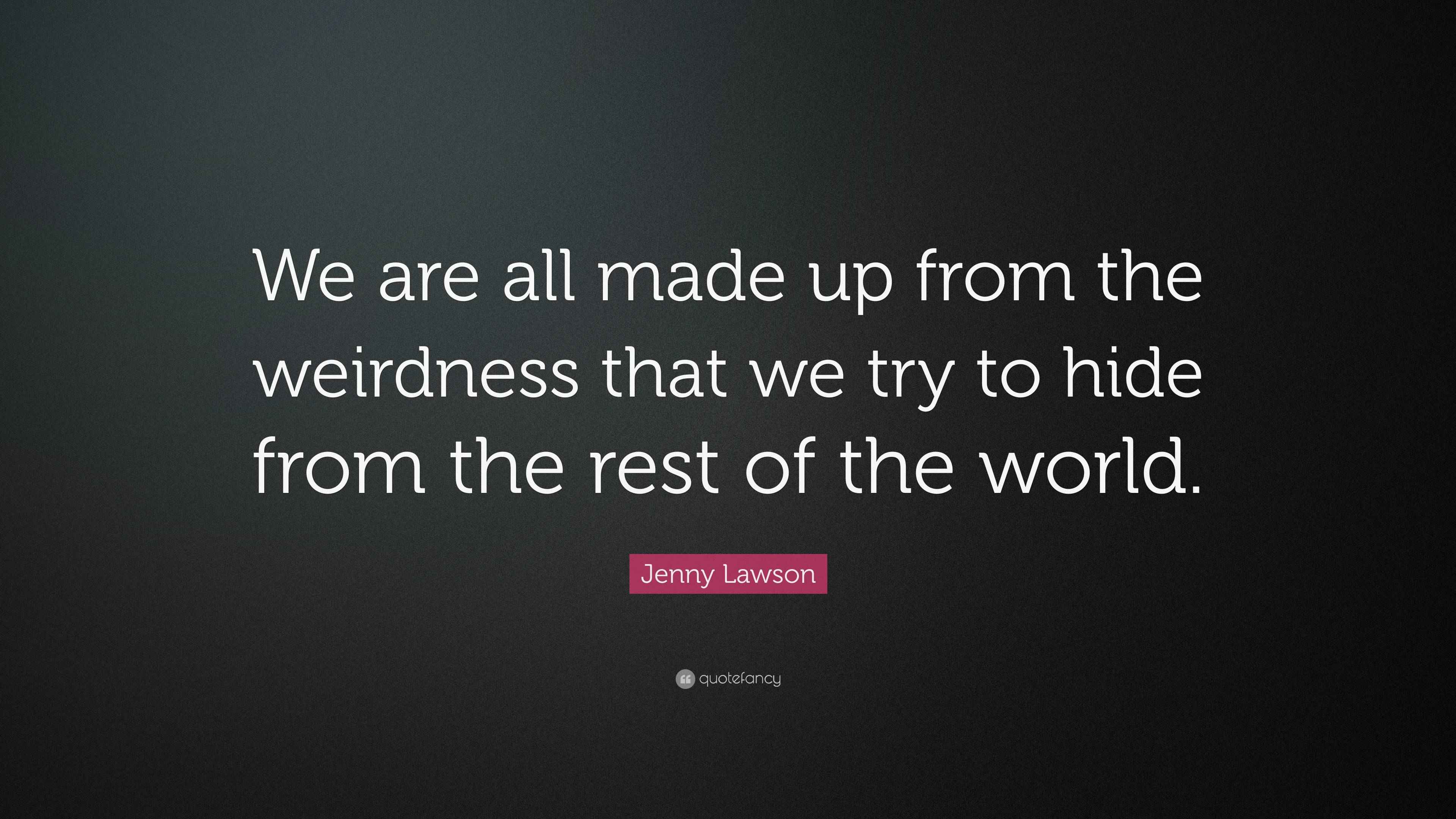 Jenny Lawson Quote: “We are all made up from the weirdness that we try ...