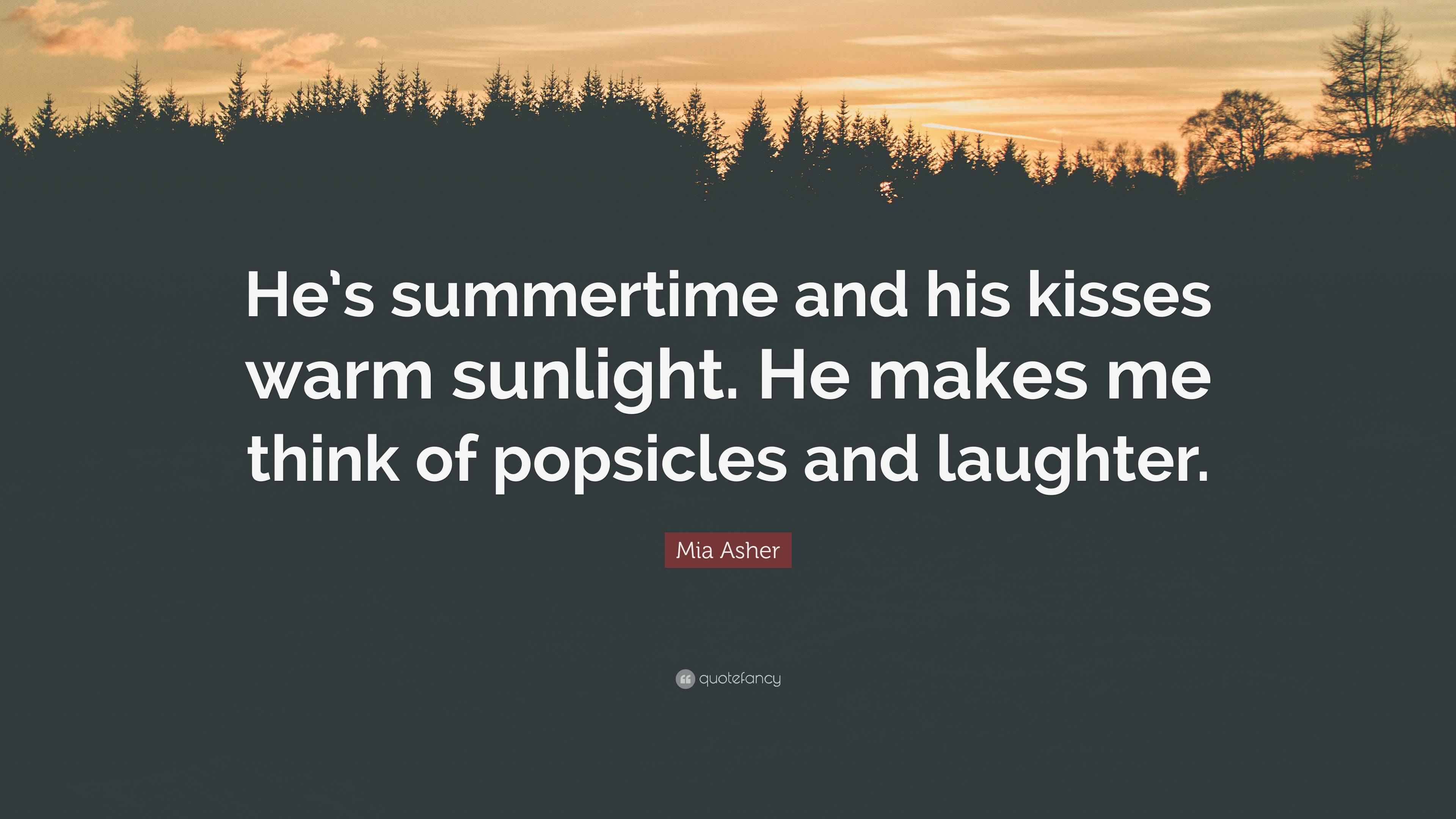 Mia Asher Quote: “He’s summertime and his kisses warm sunlight. He ...
