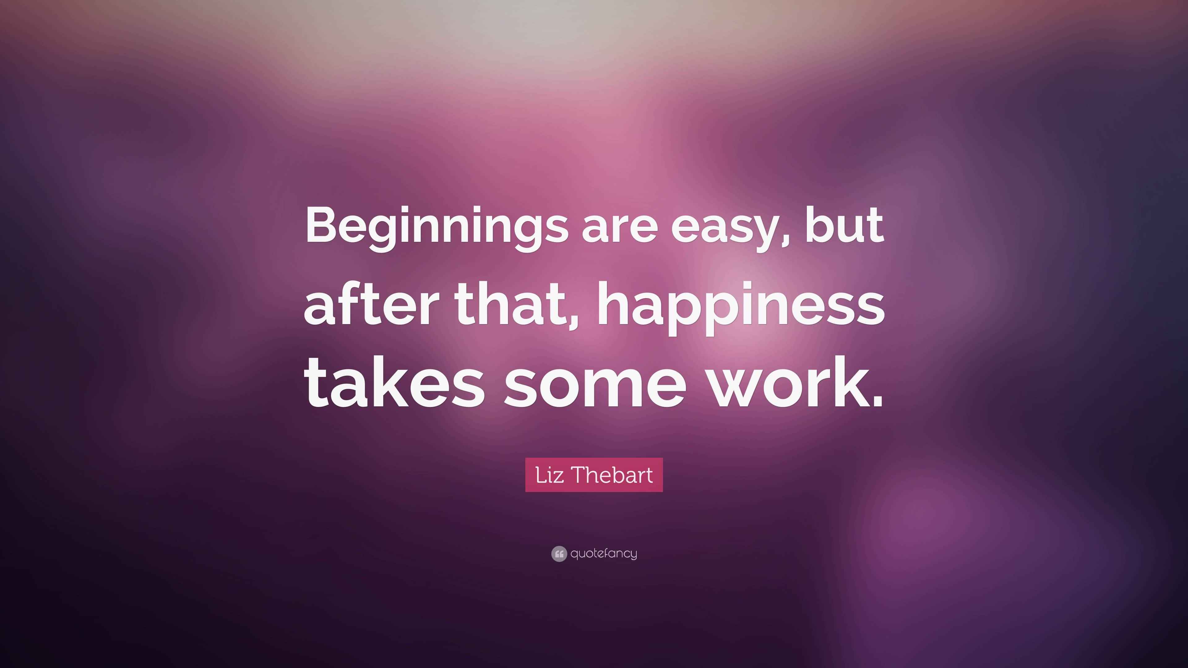 Liz Thebart Quote: “Beginnings are easy, but after that, happiness ...