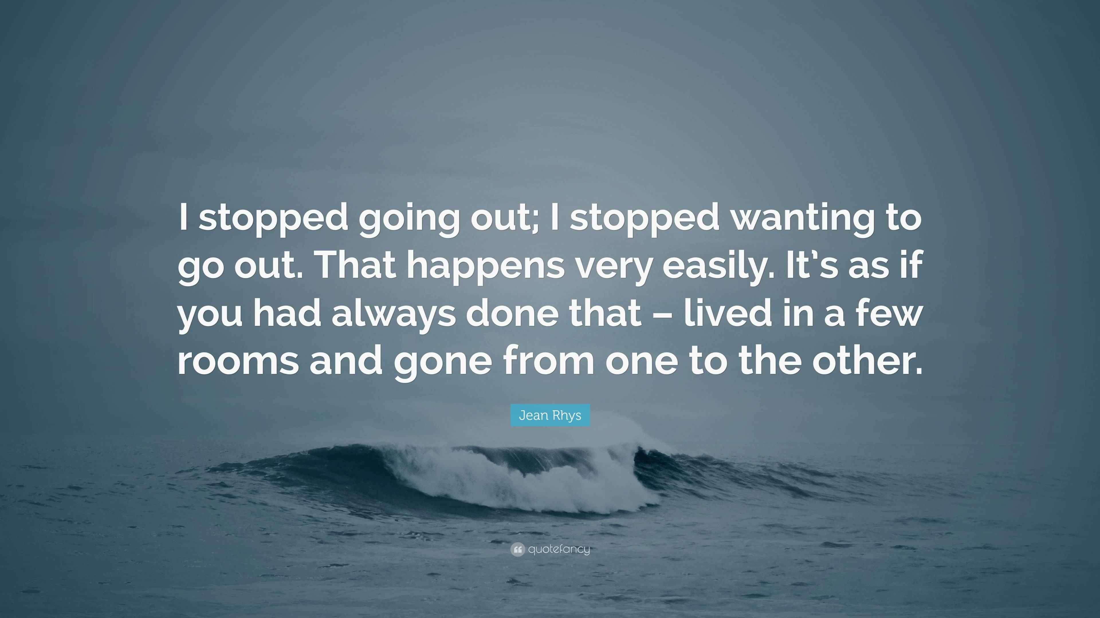 Jean Rhys Quote: “I stopped going out; I stopped wanting to go out ...