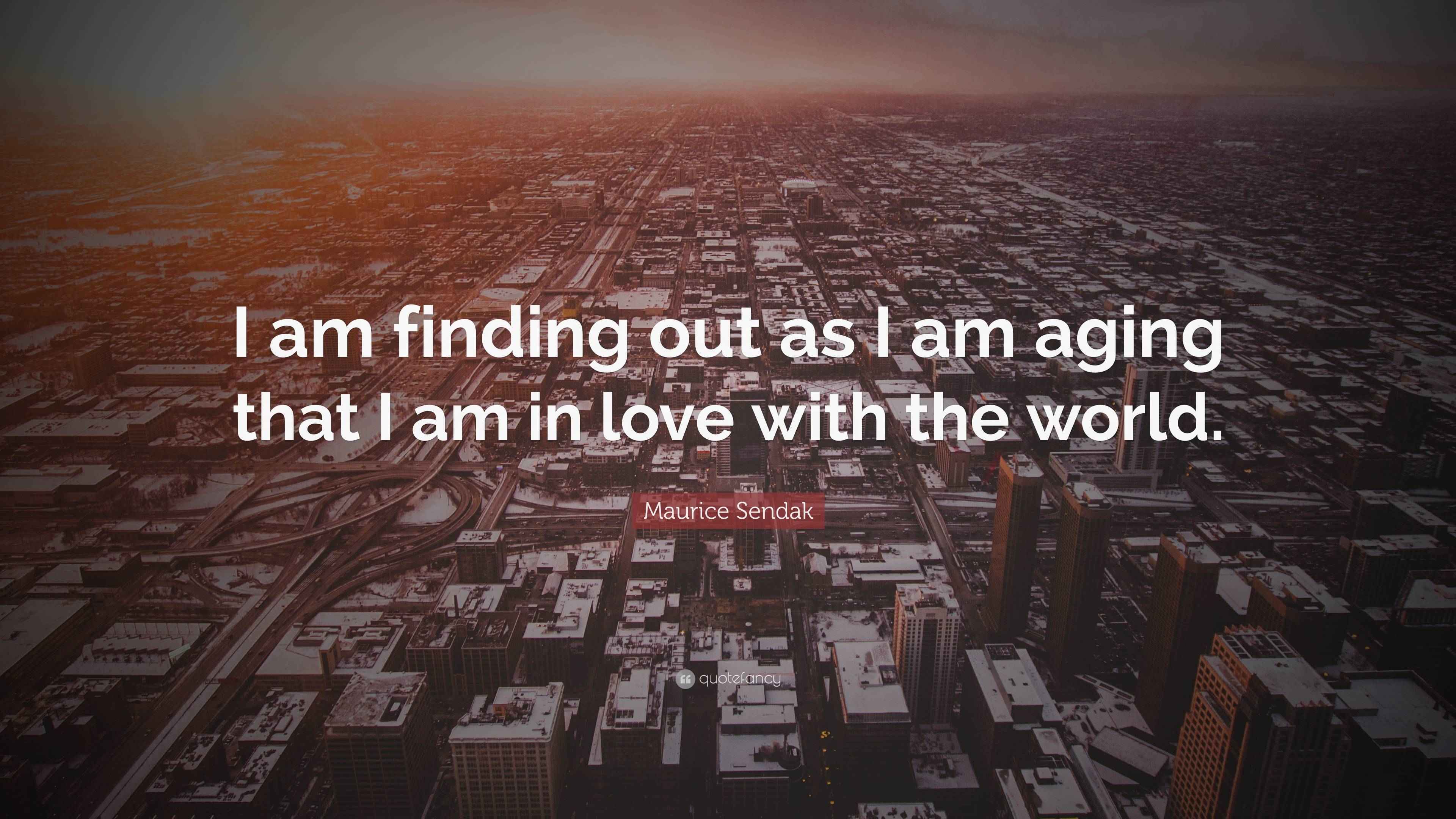 Maurice Sendak Quote: “I am finding out as I am aging that I am in love ...