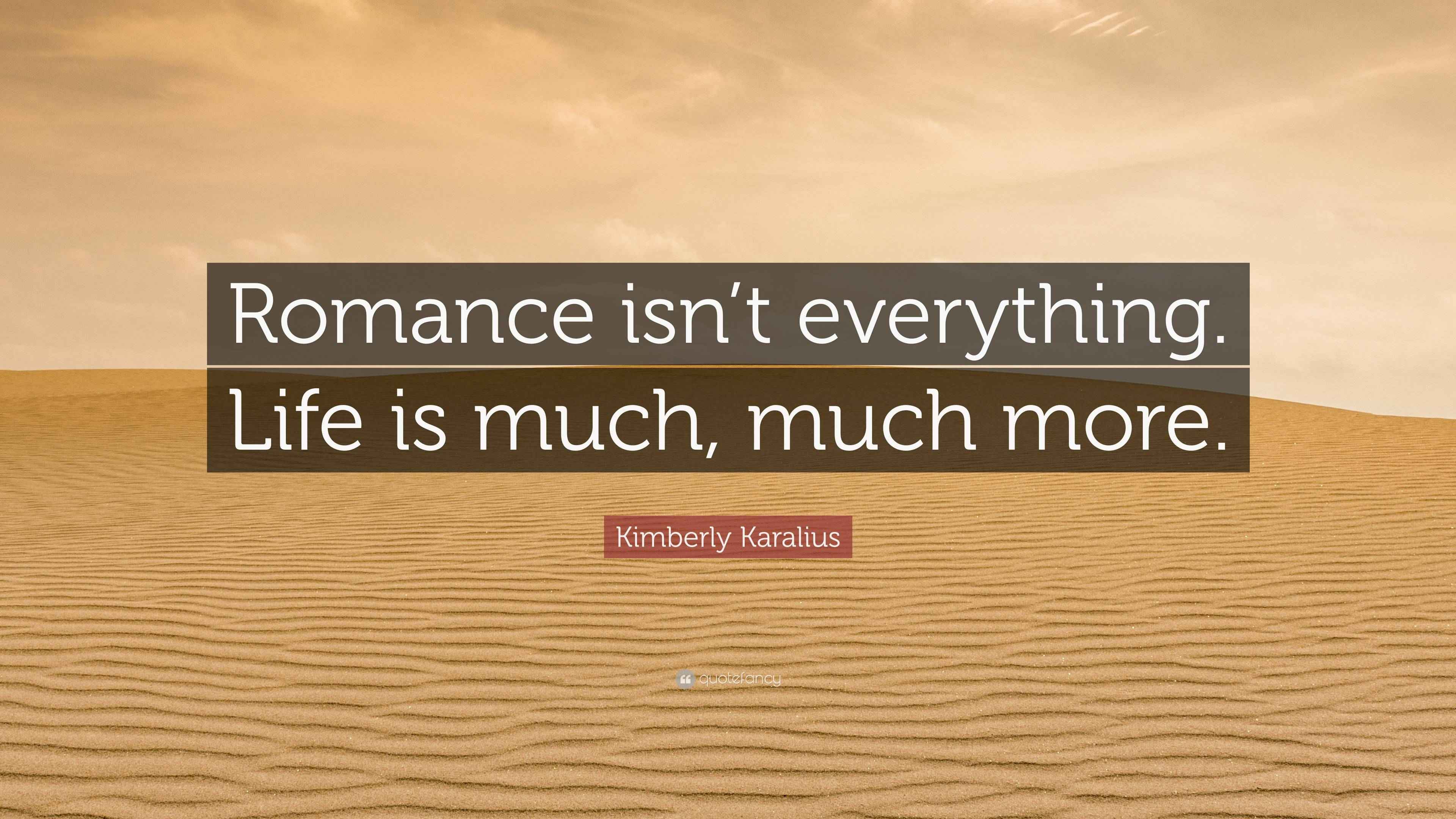 Kimberly Karalius Quote: “Romance isn’t everything. Life is much, much ...