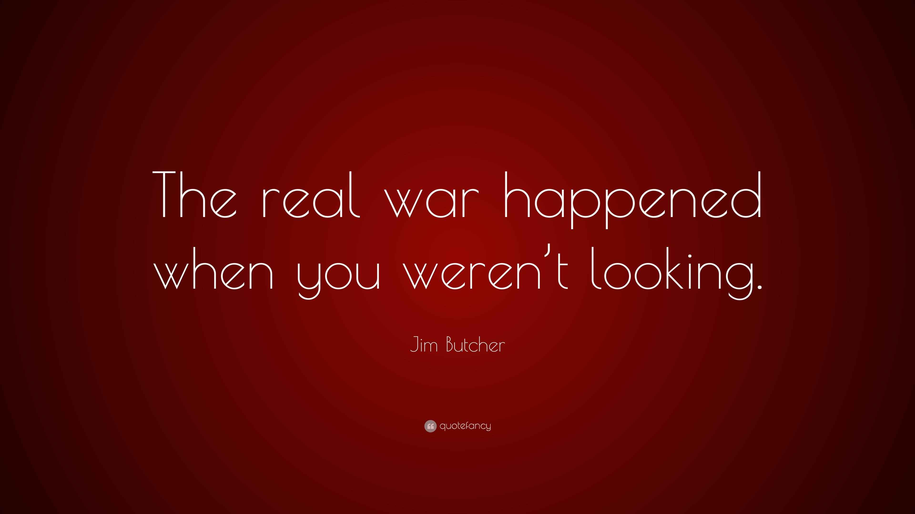 Jim Butcher Quote: “The real war happened when you weren’t looking.”