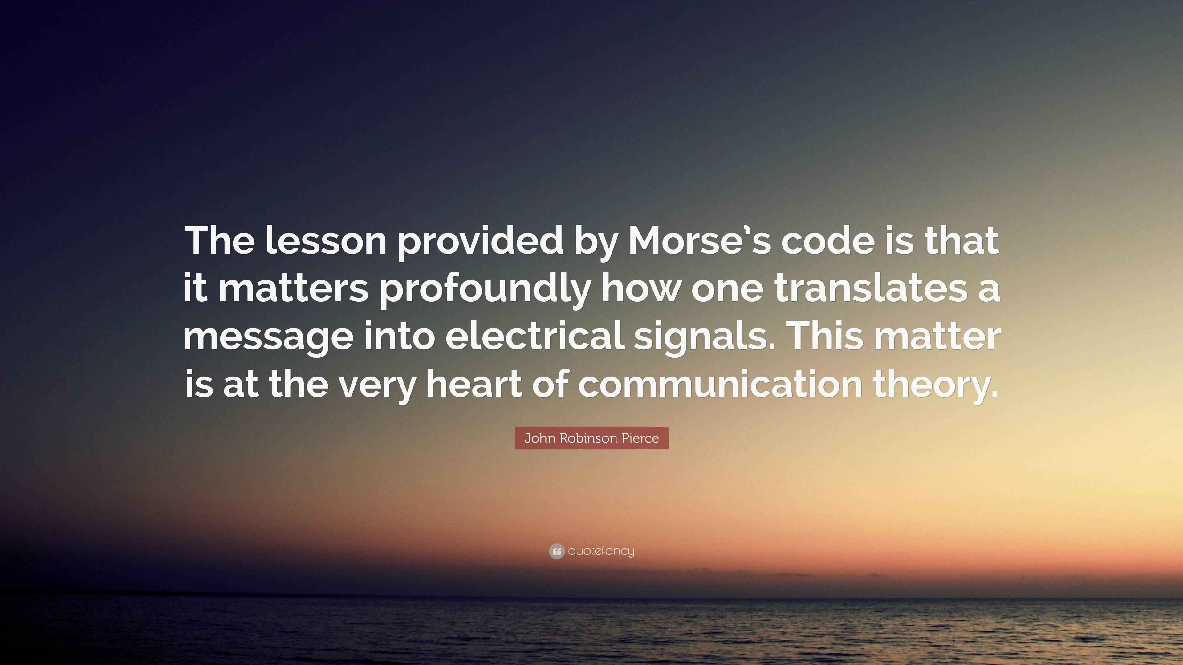 John Robinson Pierce Quote: “The lesson provided by Morse’s code is ...