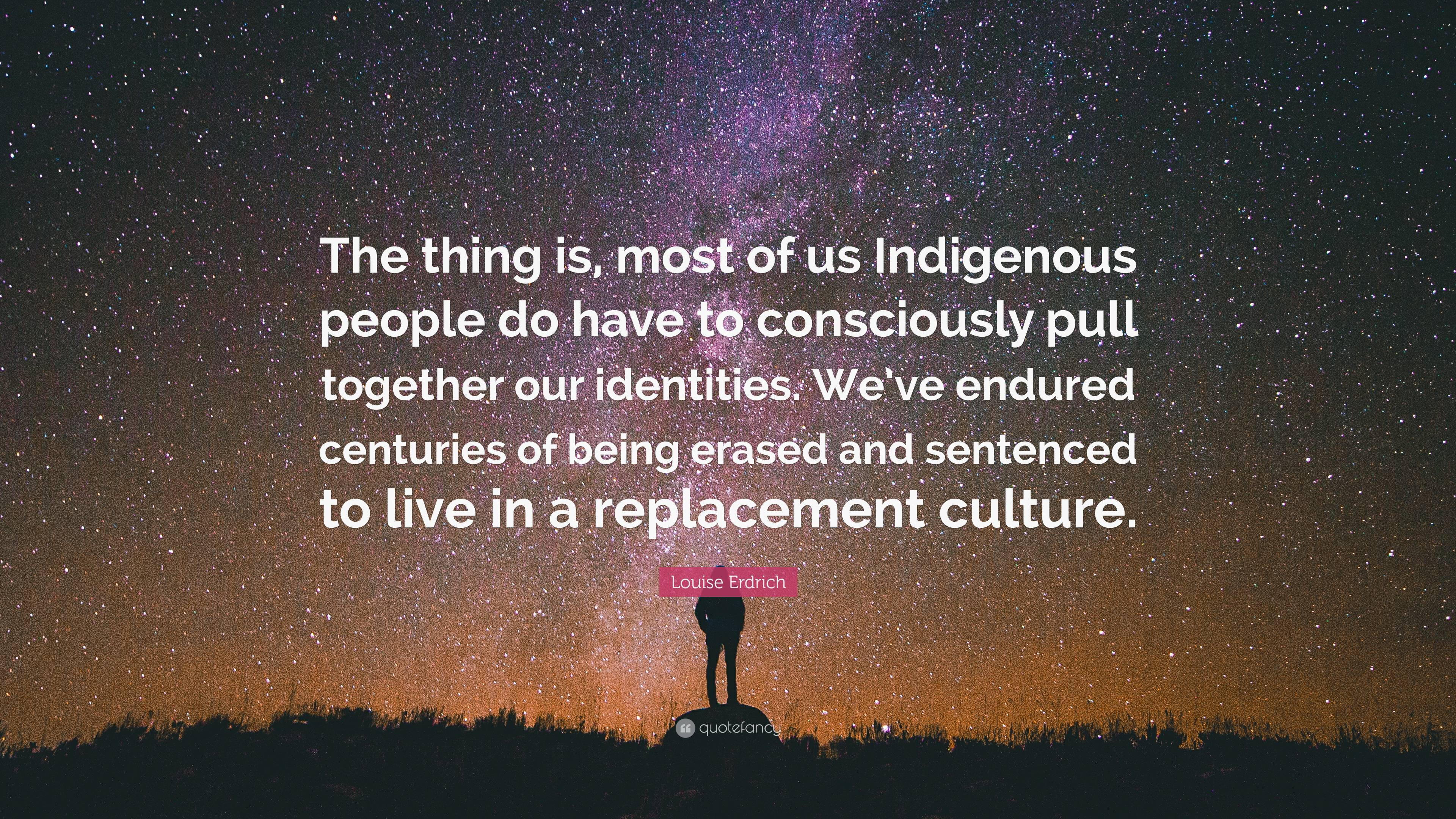 Louise Erdrich Quote: “The thing is, most of us Indigenous people do ...