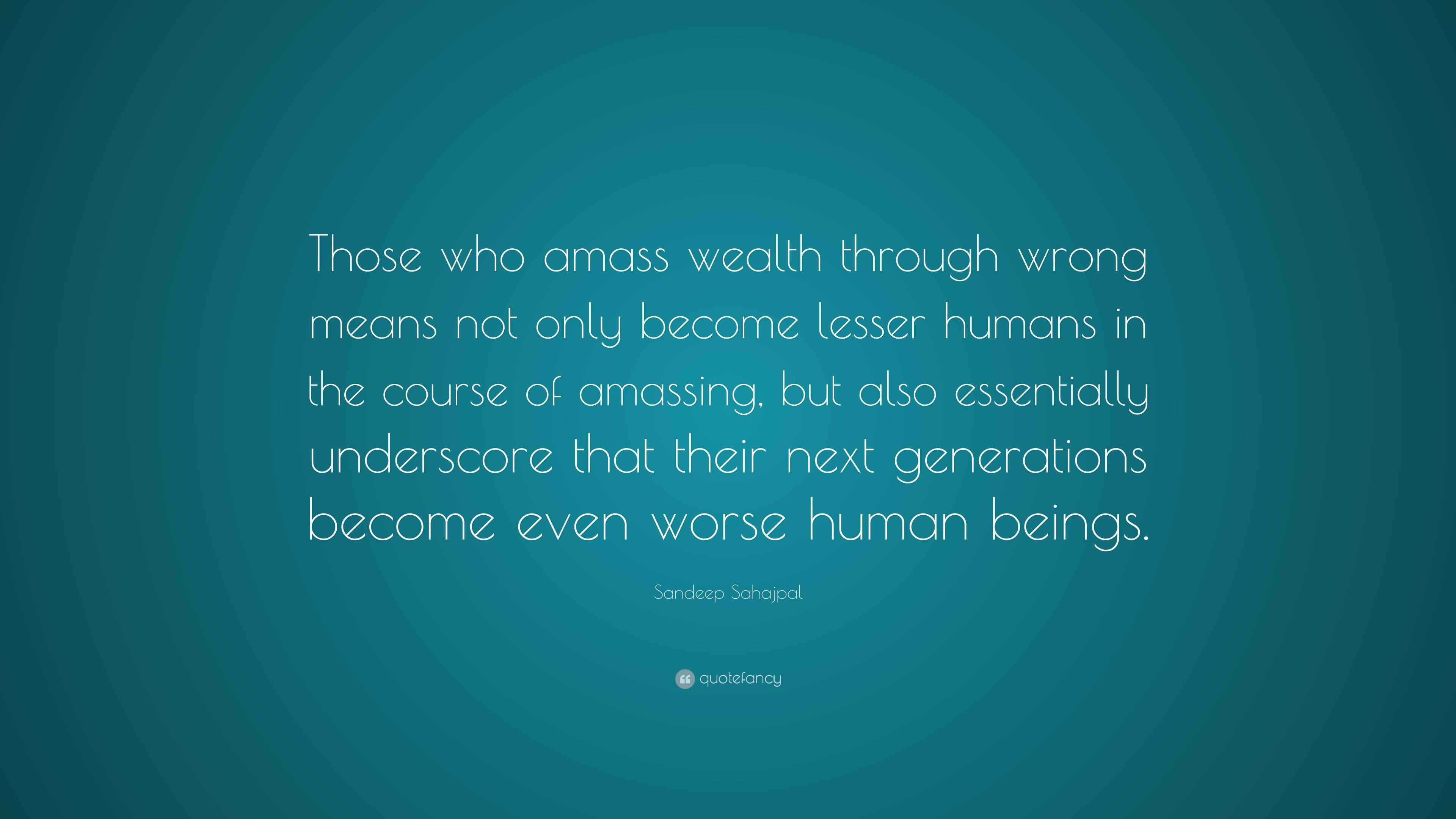 Sandeep Sahajpal Quote: “Those who amass wealth through wrong means not ...