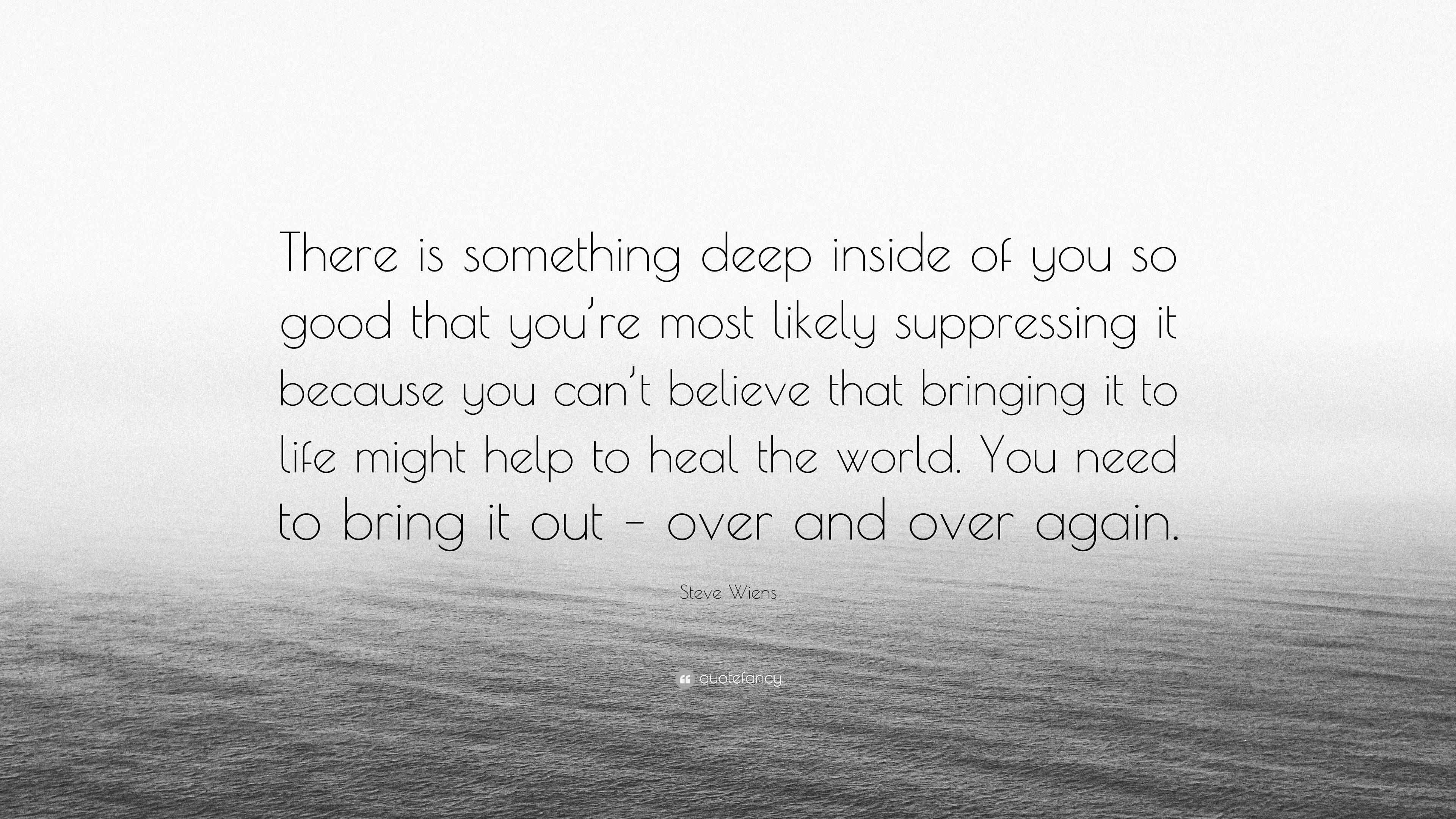 Steve Wiens Quote: “There is something deep inside of you so good that ...
