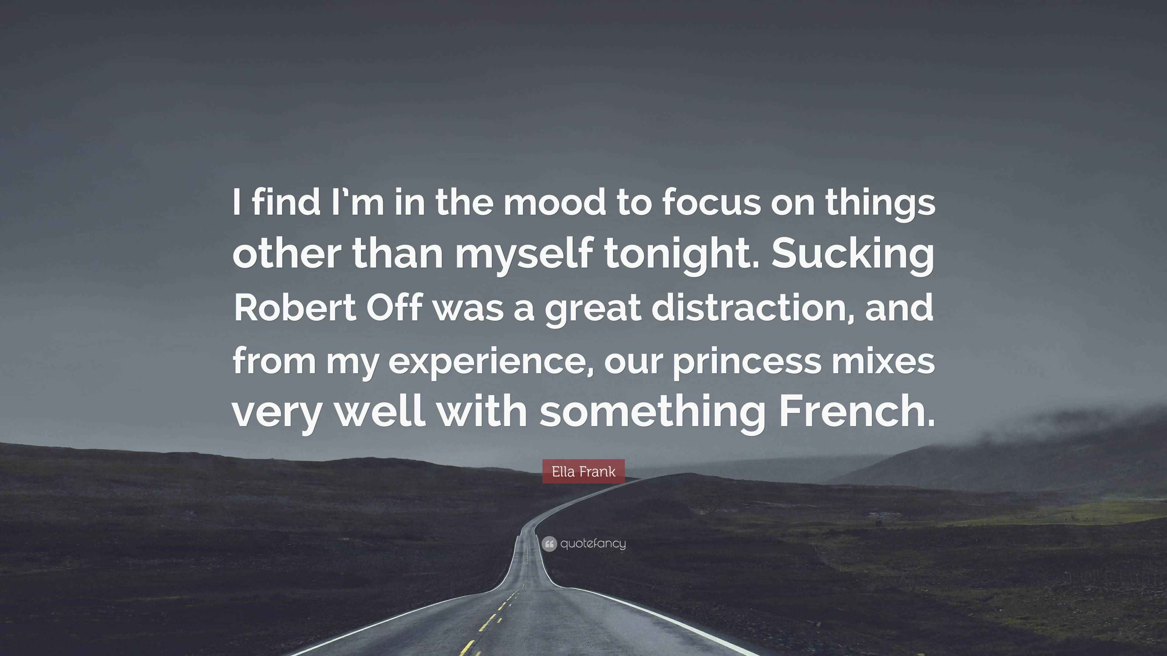 Ella Frank Quote: “I find I’m in the mood to focus on things other than ...