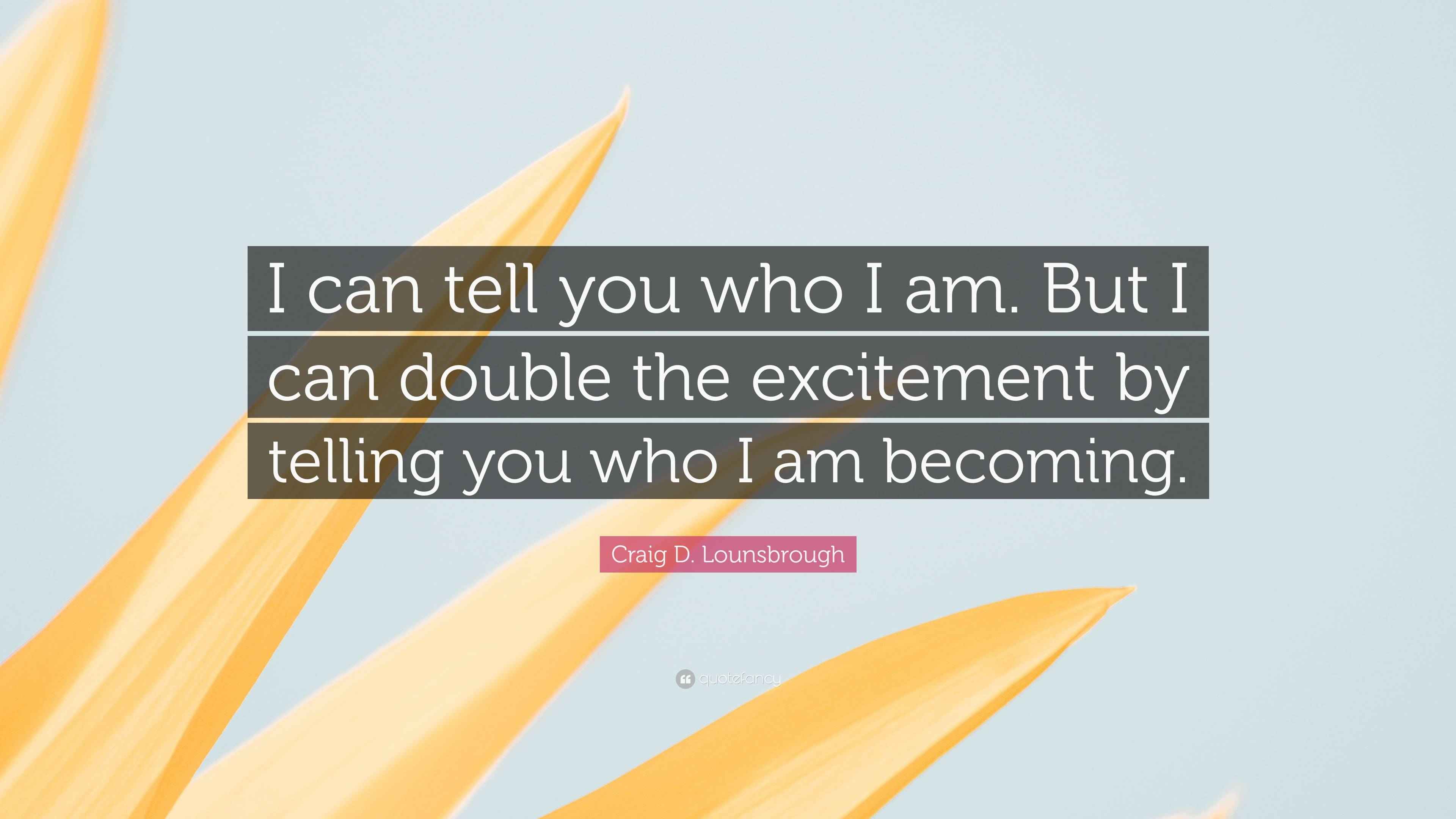 Craig D. Lounsbrough Quote: “I can tell you who I am. But I can double ...