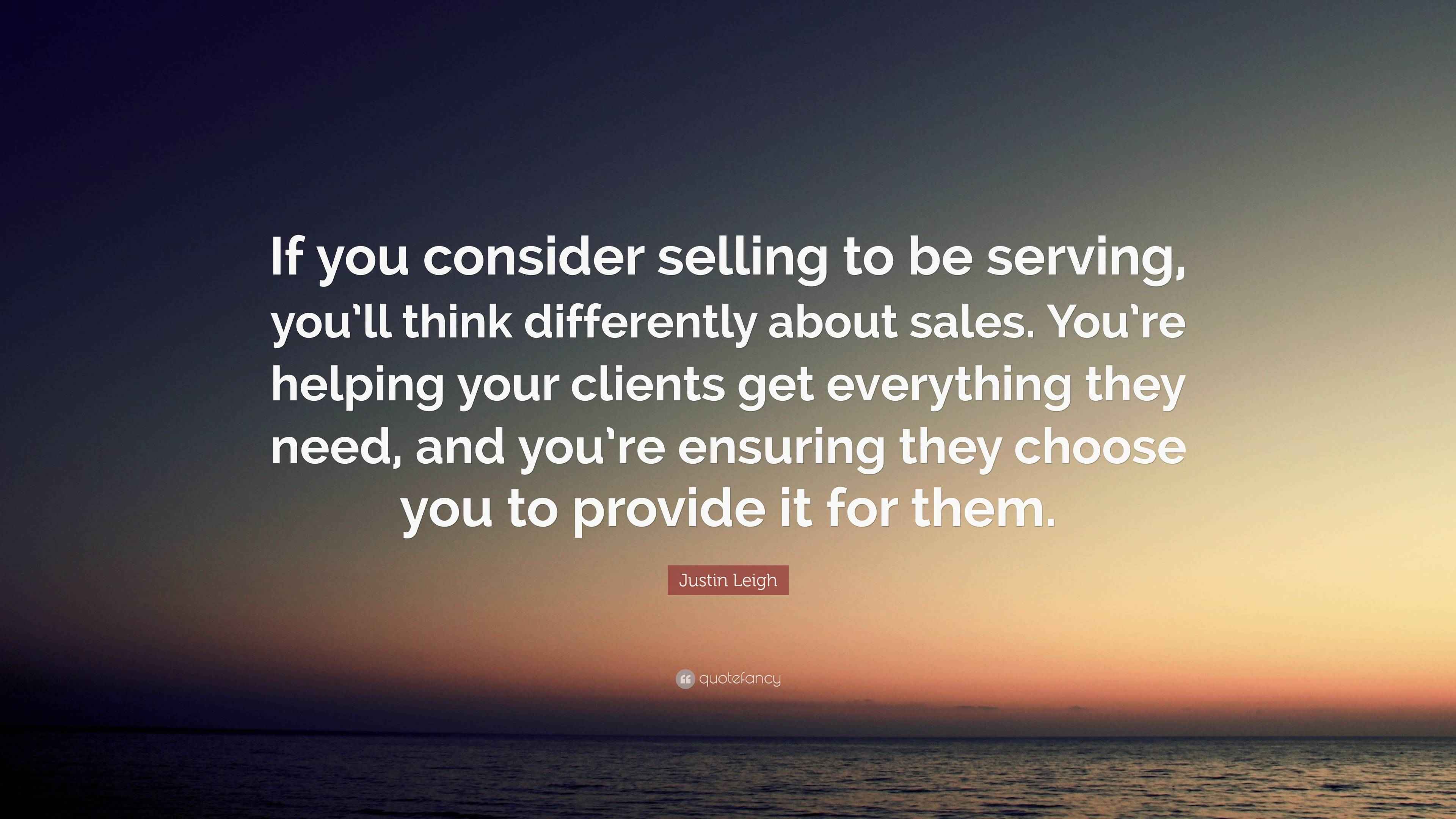 Justin Leigh Quote: “If you consider selling to be serving, you’ll ...