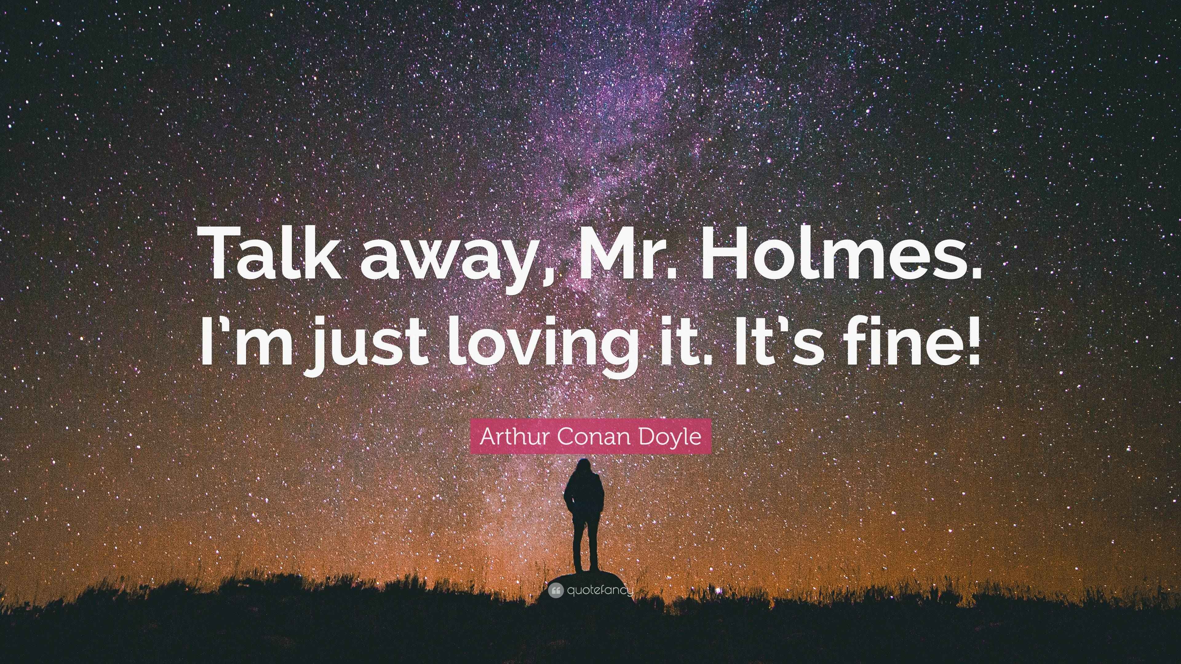 Arthur Conan Doyle Quote: “Talk away, Mr. Holmes. I’m just loving it ...
