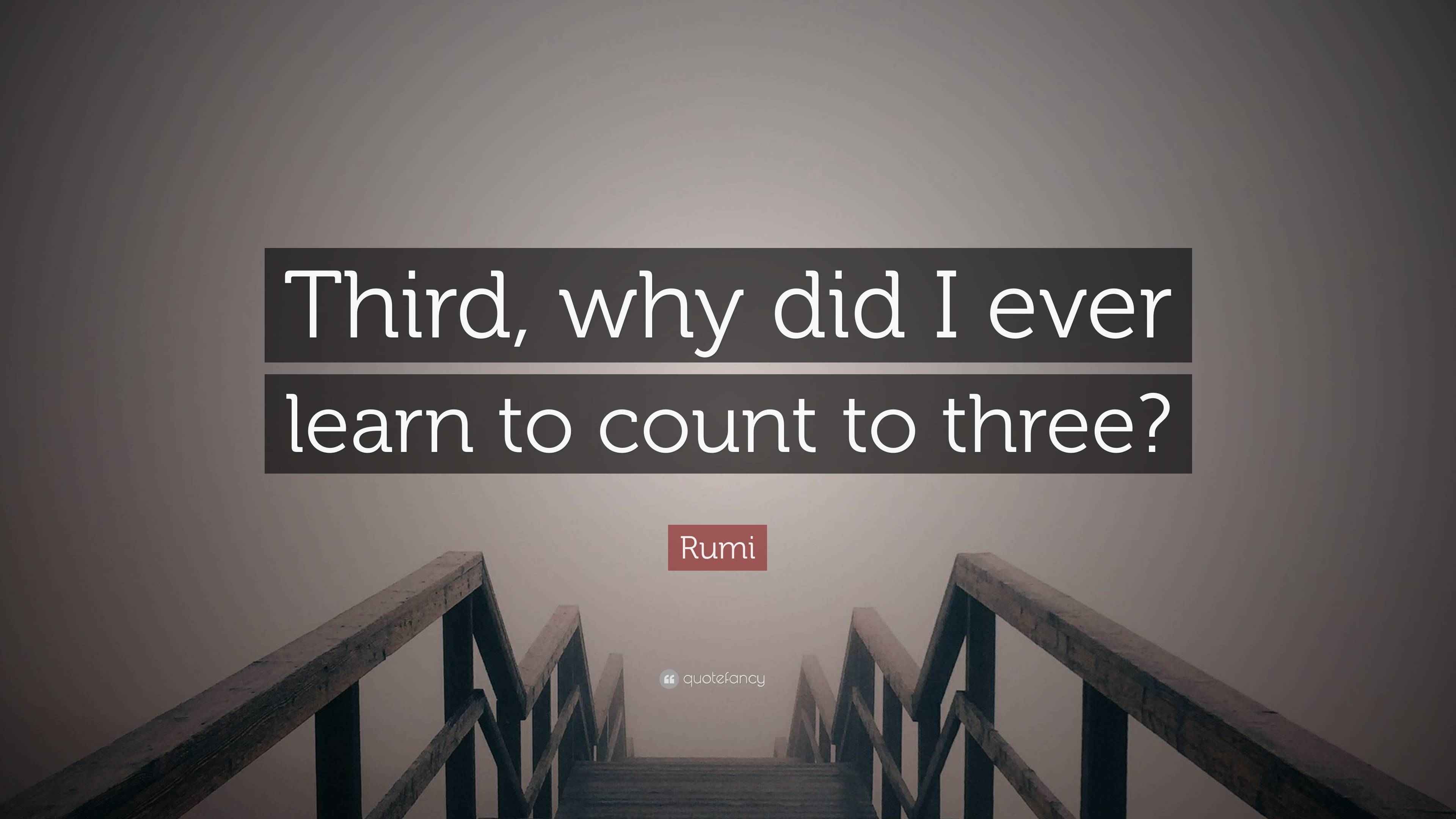 Rumi Quote: “Third, why did I ever learn to count to three?”