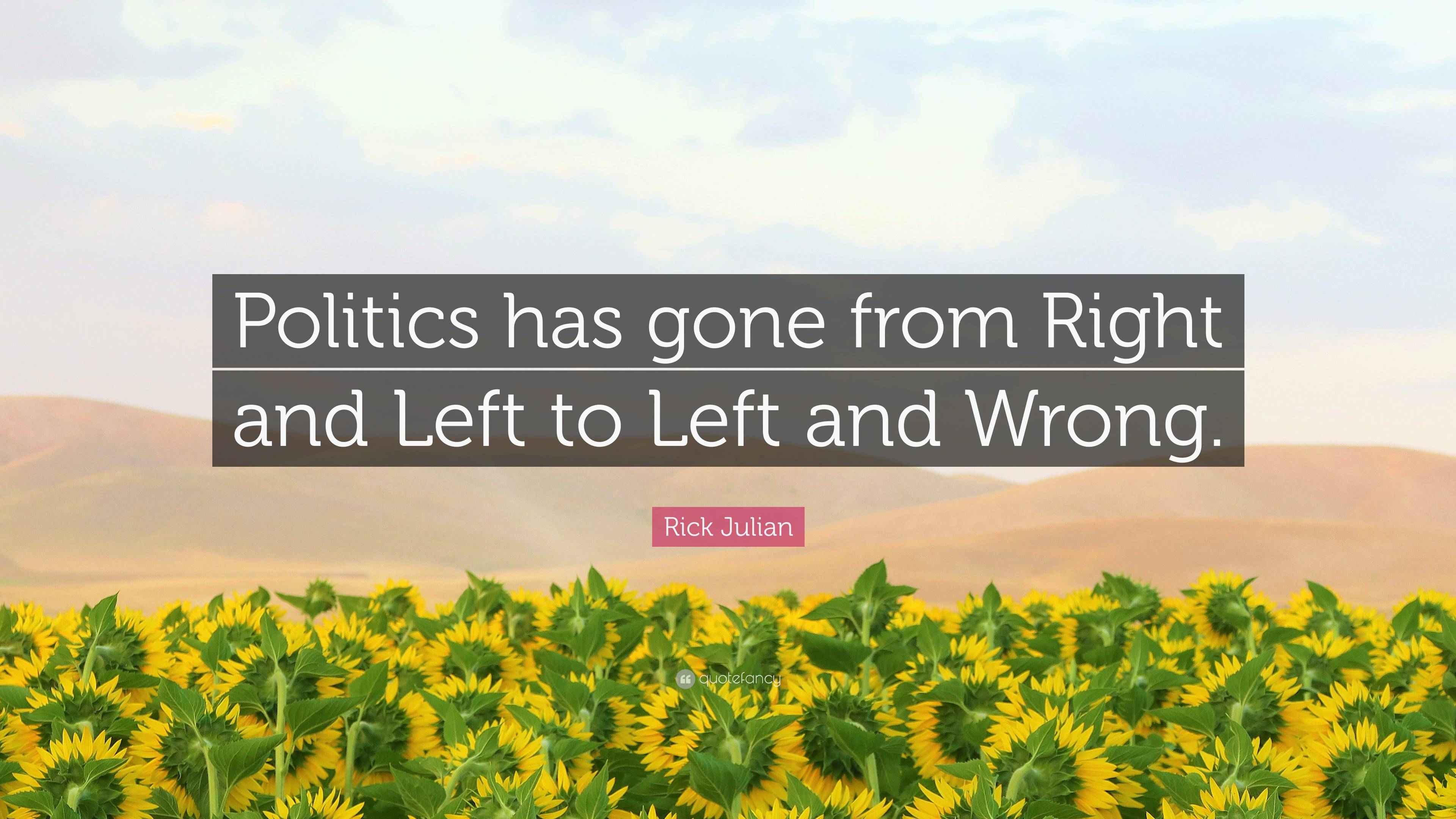 Rick Julian Quote: “Politics has gone from Right and Left to Left and ...