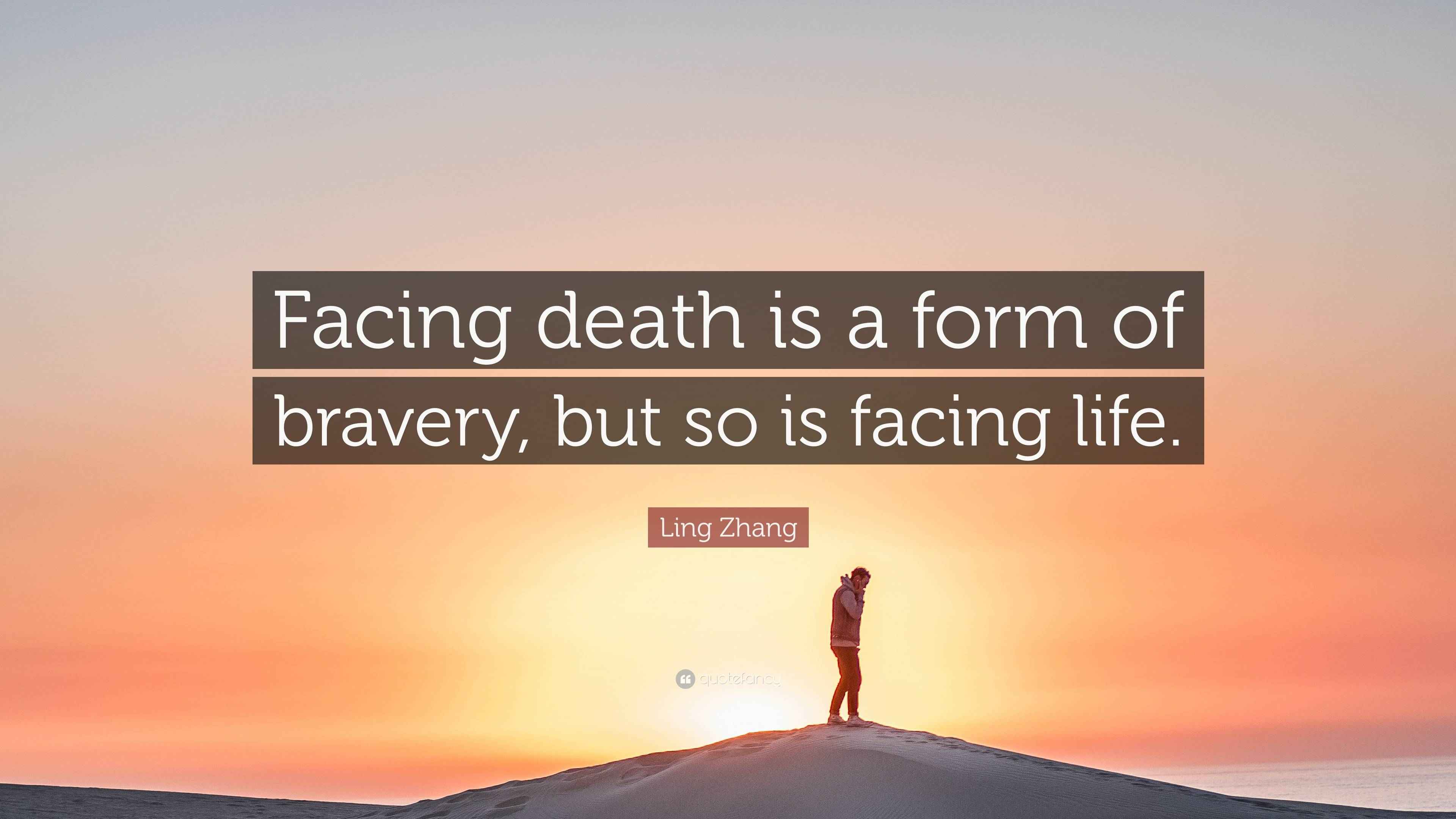 Ling Zhang Quote: “Facing death is a form of bravery, but so is facing ...